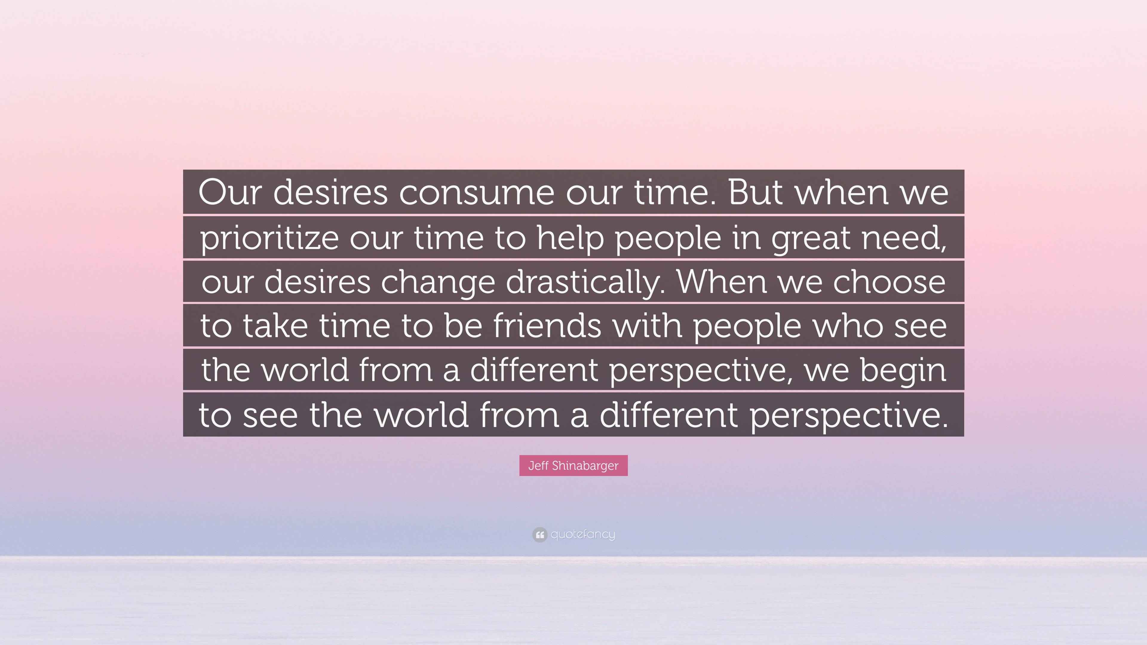Jeff Shinabarger Quote: “Our desires consume our time. But when we ...