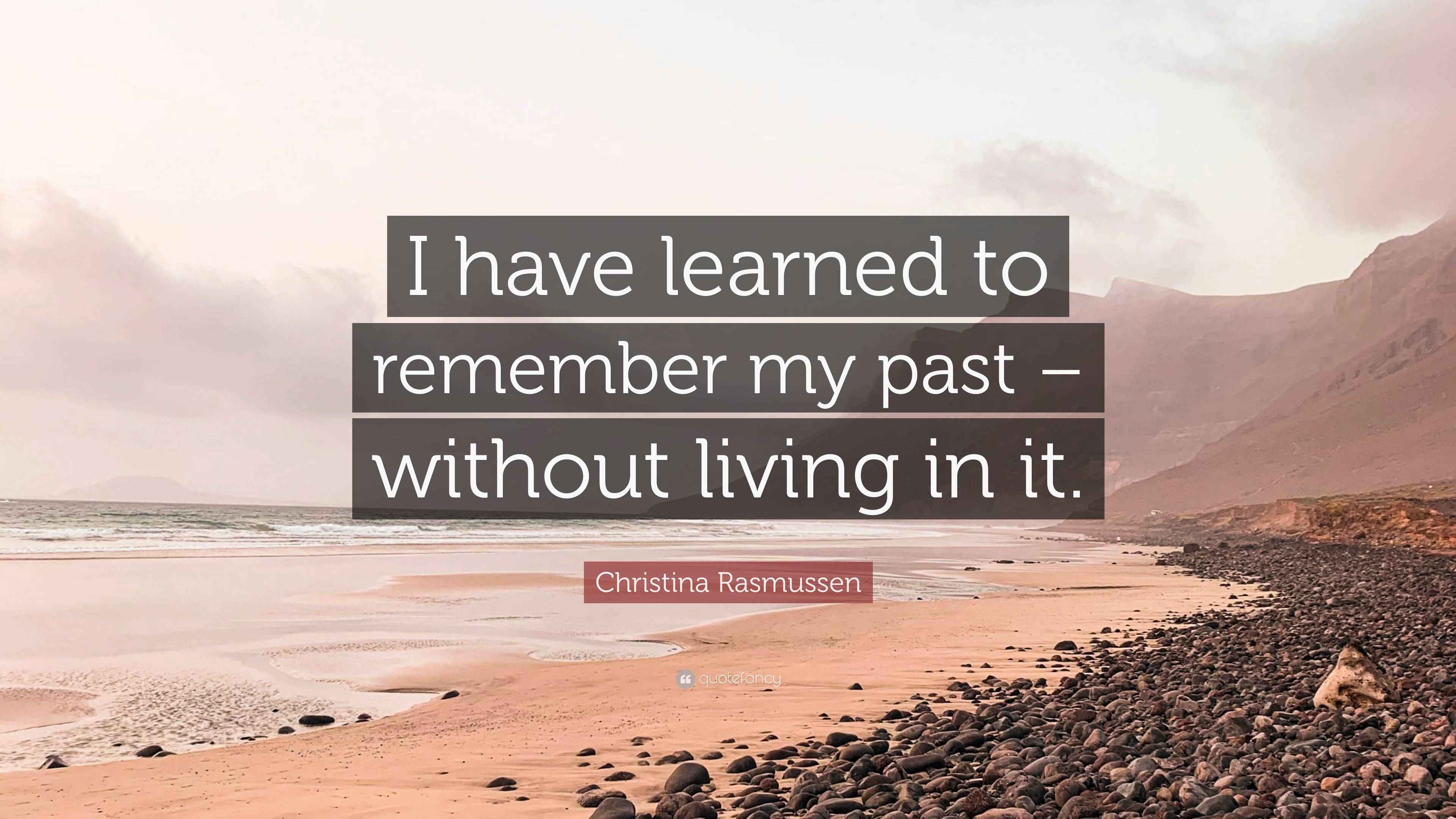 Christina Rasmussen Quote: “I have learned to remember my past ...