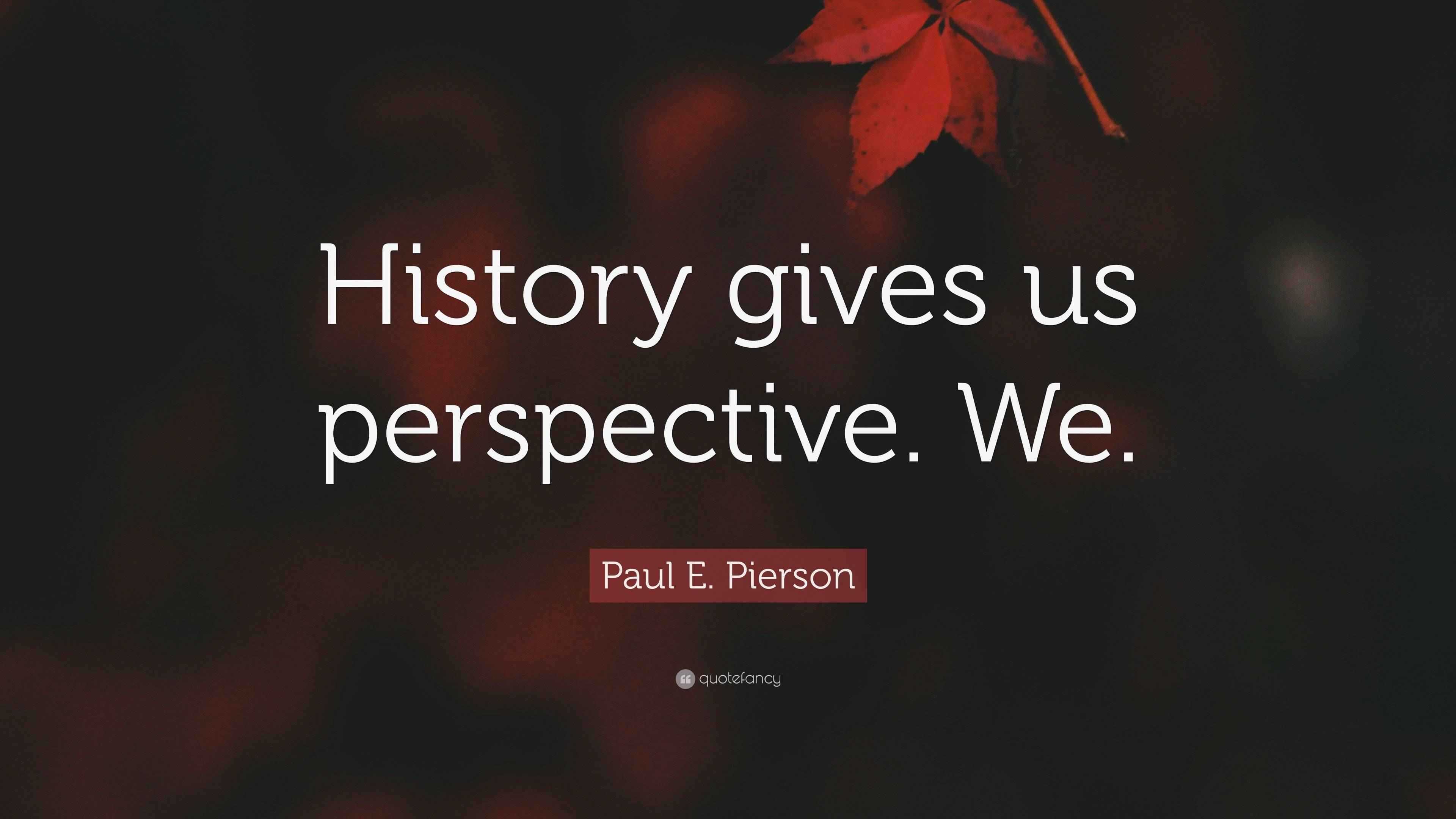 Paul E. Pierson Quote: “History gives us perspective. We.”