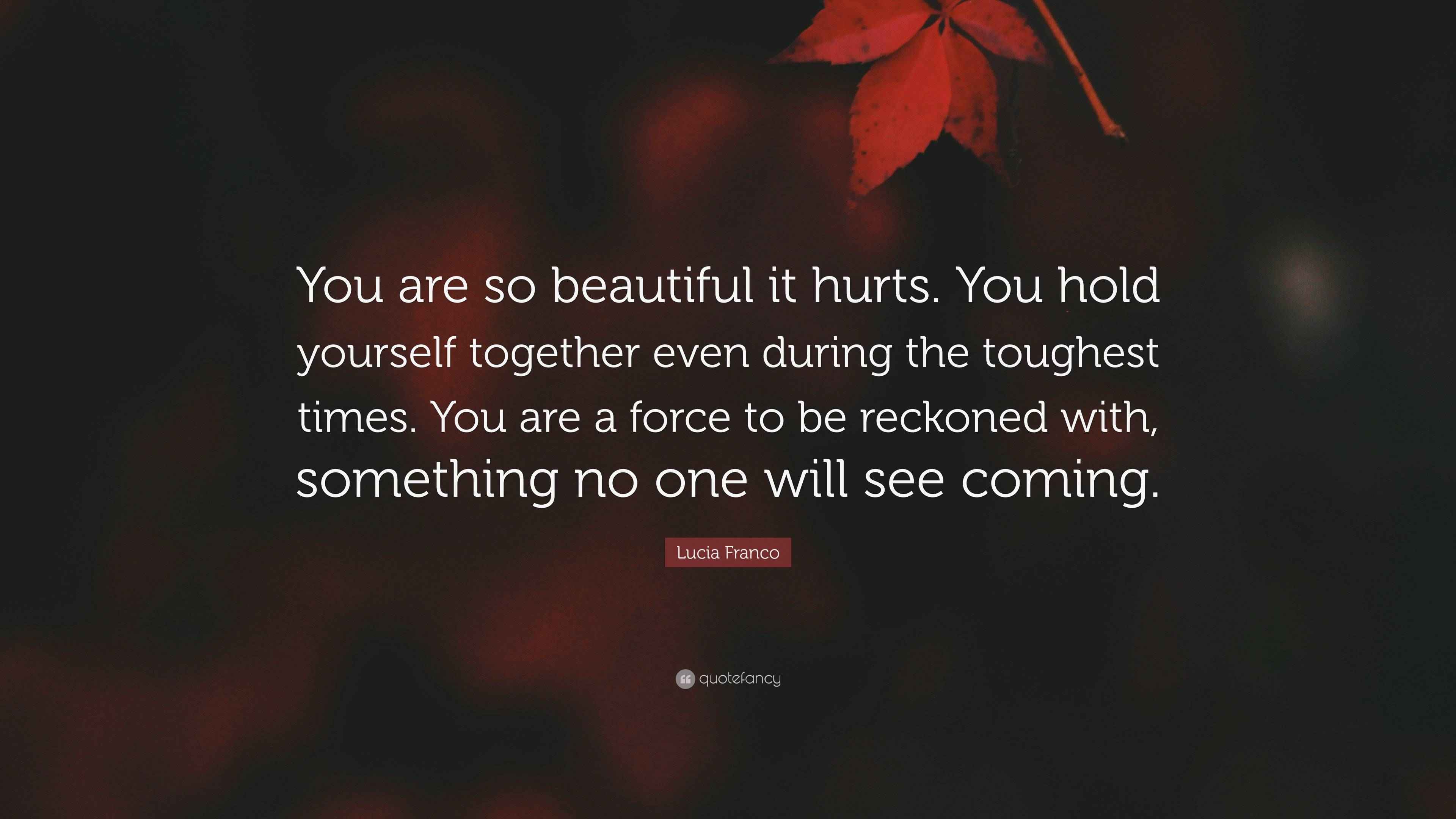 Lucia Franco Quote: “You are so beautiful it hurts. You hold yourself ...