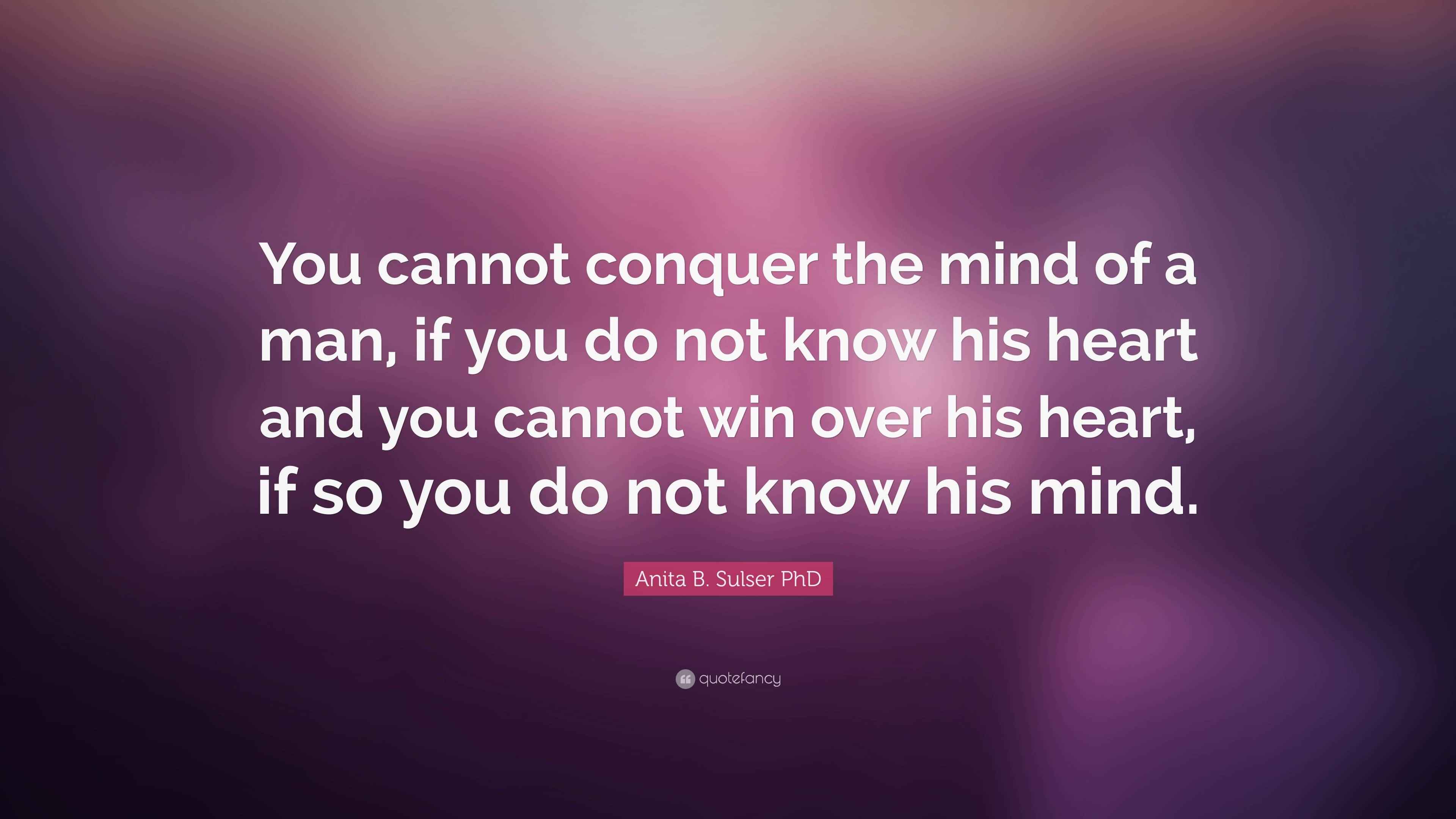 Anita B. Sulser PhD Quote: “You cannot conquer the mind of a man, if ...