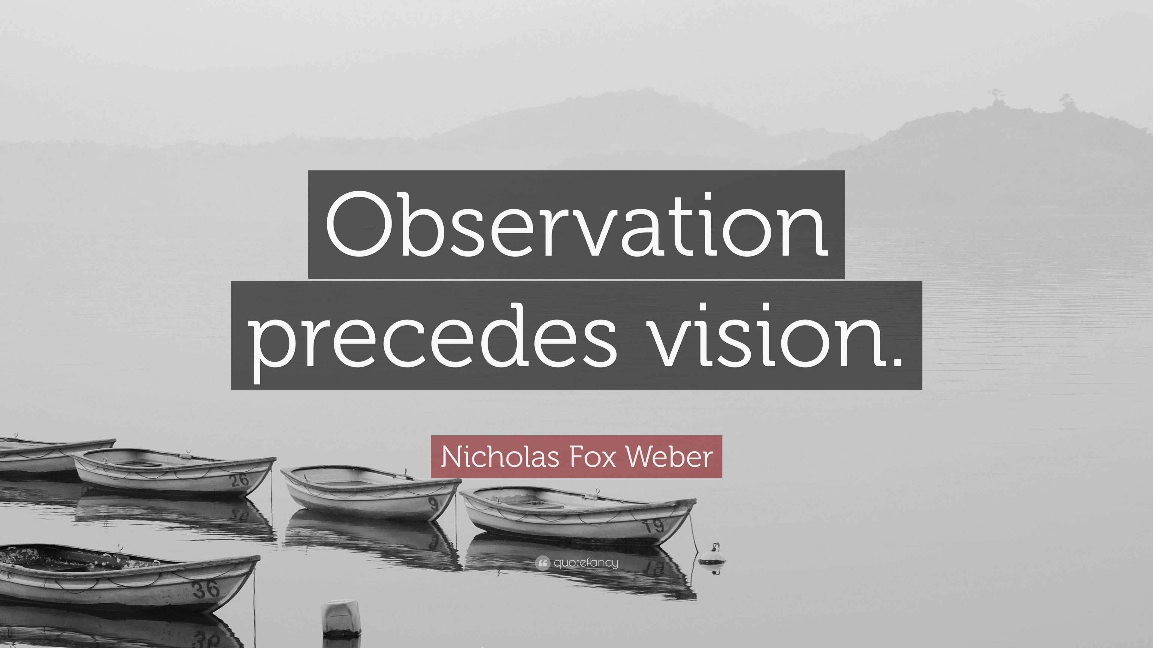 Nicholas Fox Weber Quote: “Observation precedes vision.”