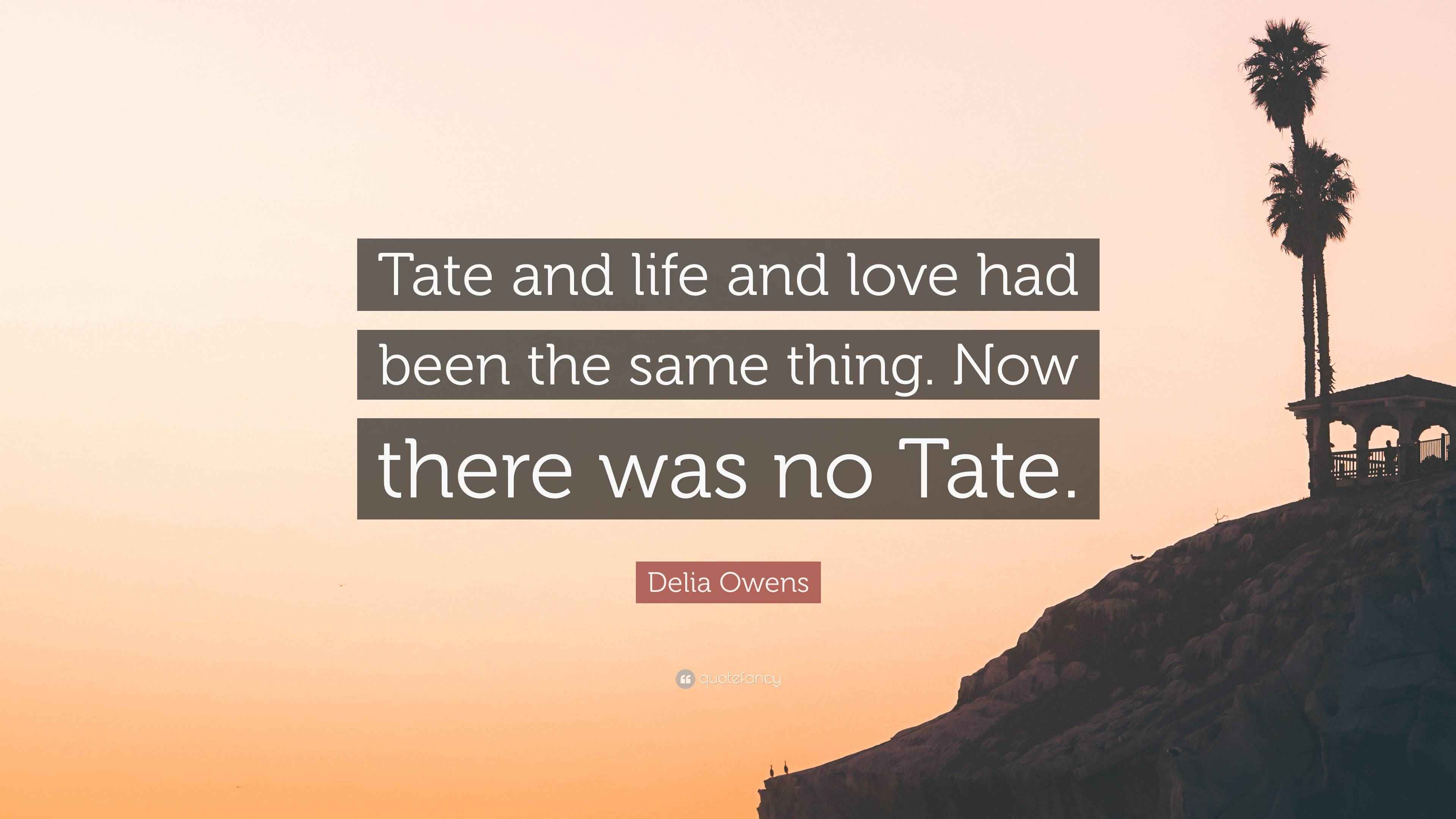 Delia Owens Quote: “Tate and life and love had been the same thing. Now ...