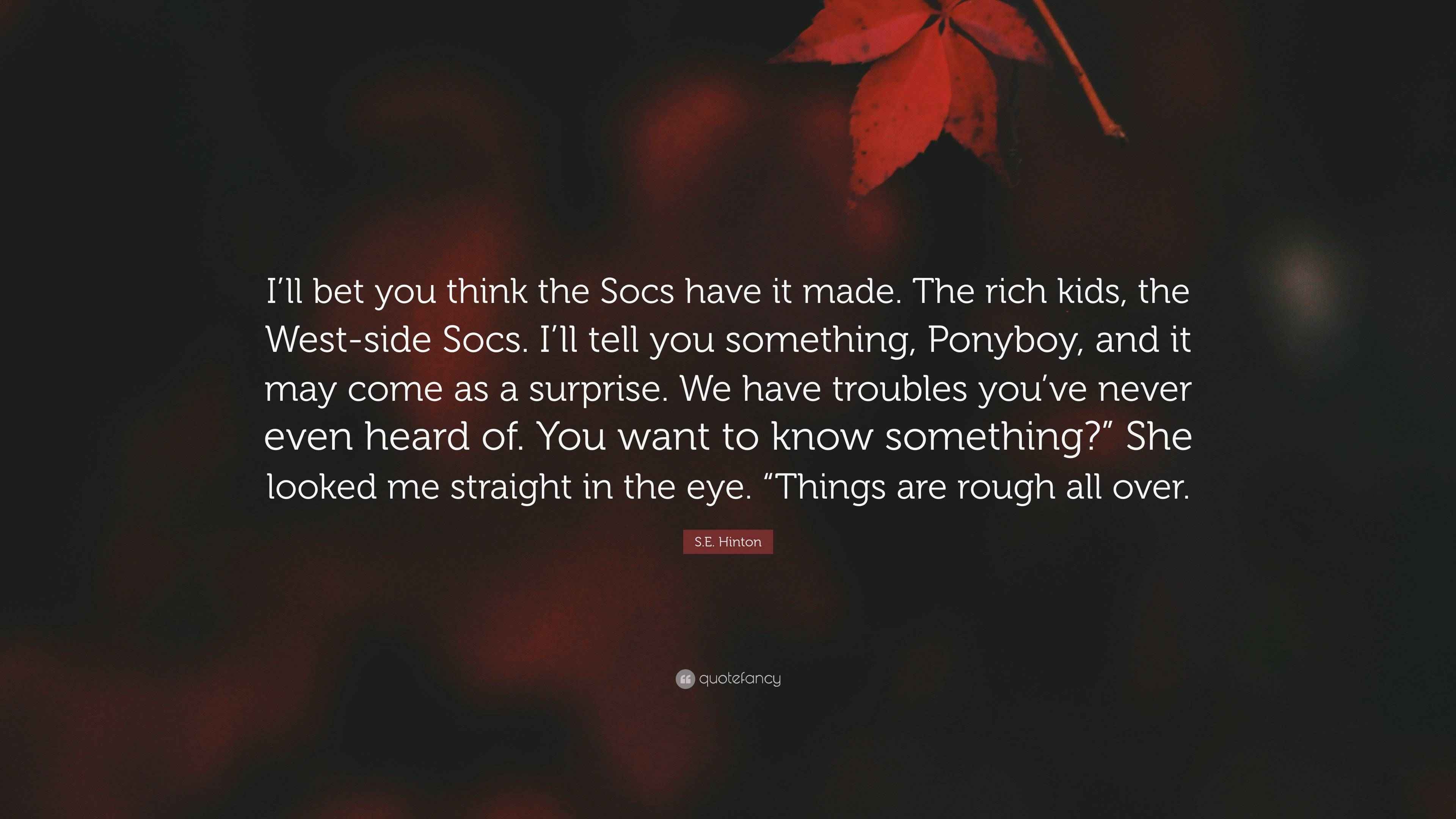 S.E. Hinton Quote: “I’ll bet you think the Socs have it made. The rich ...