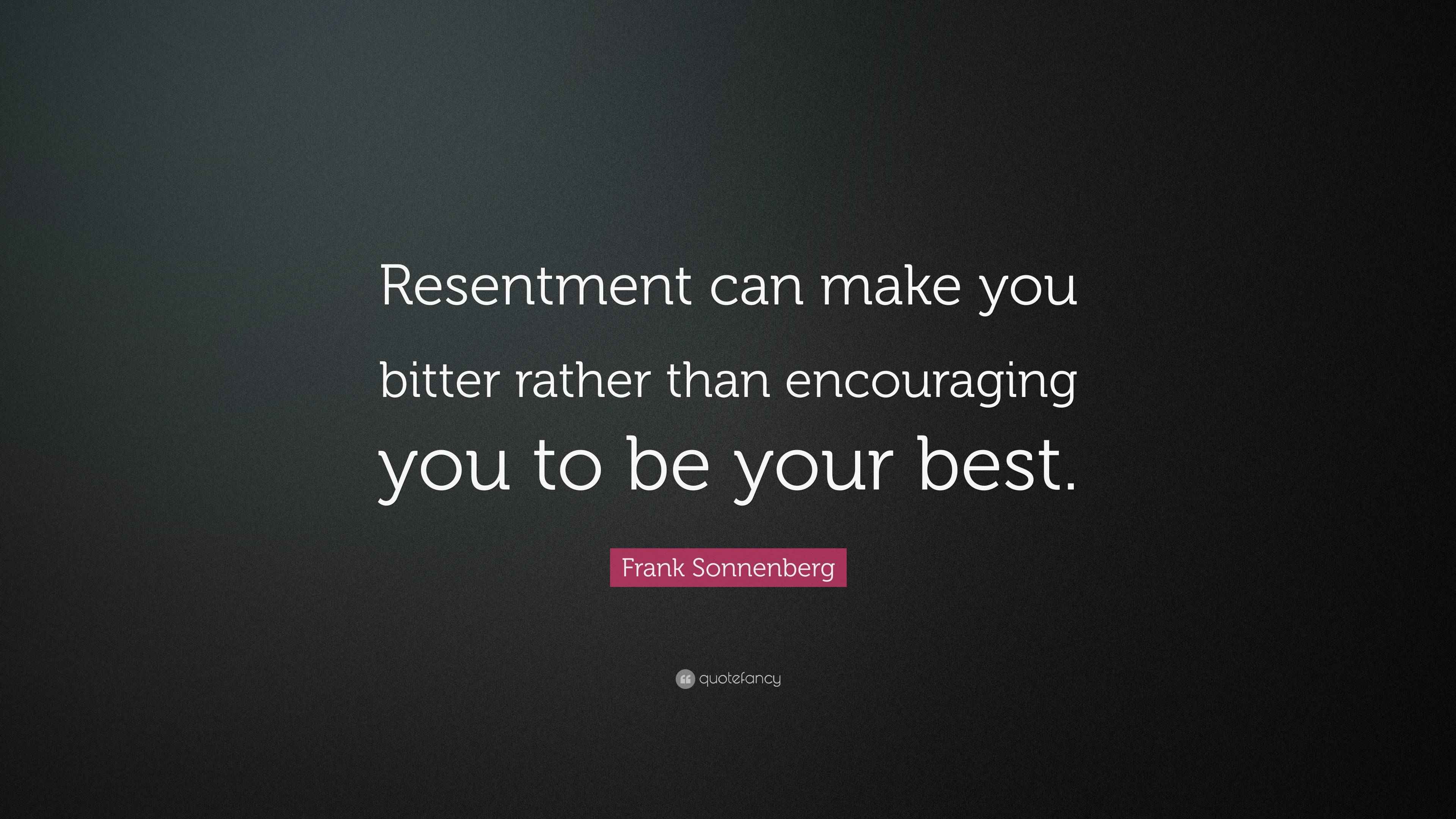Frank Sonnenberg Quote: “Resentment can make you bitter rather than ...