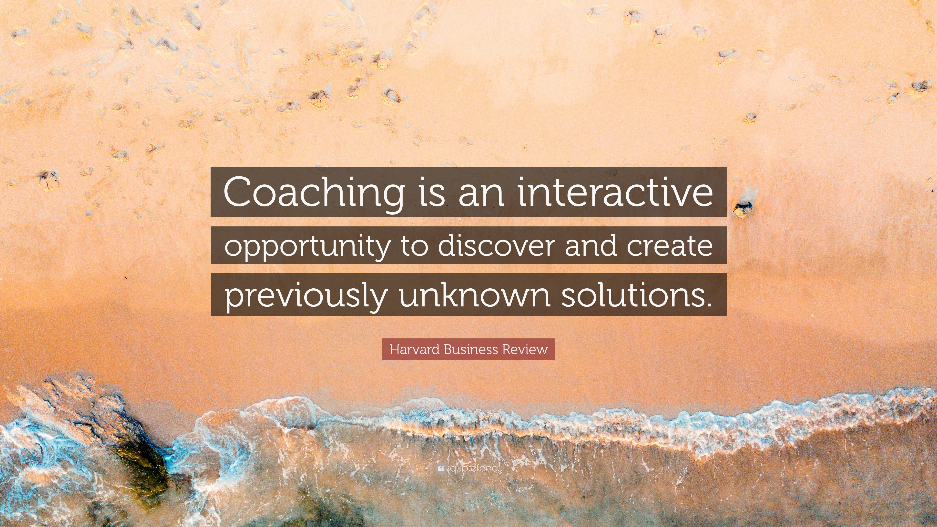 Harvard Business Review Quote: “Coaching is an interactive opportunity ...
