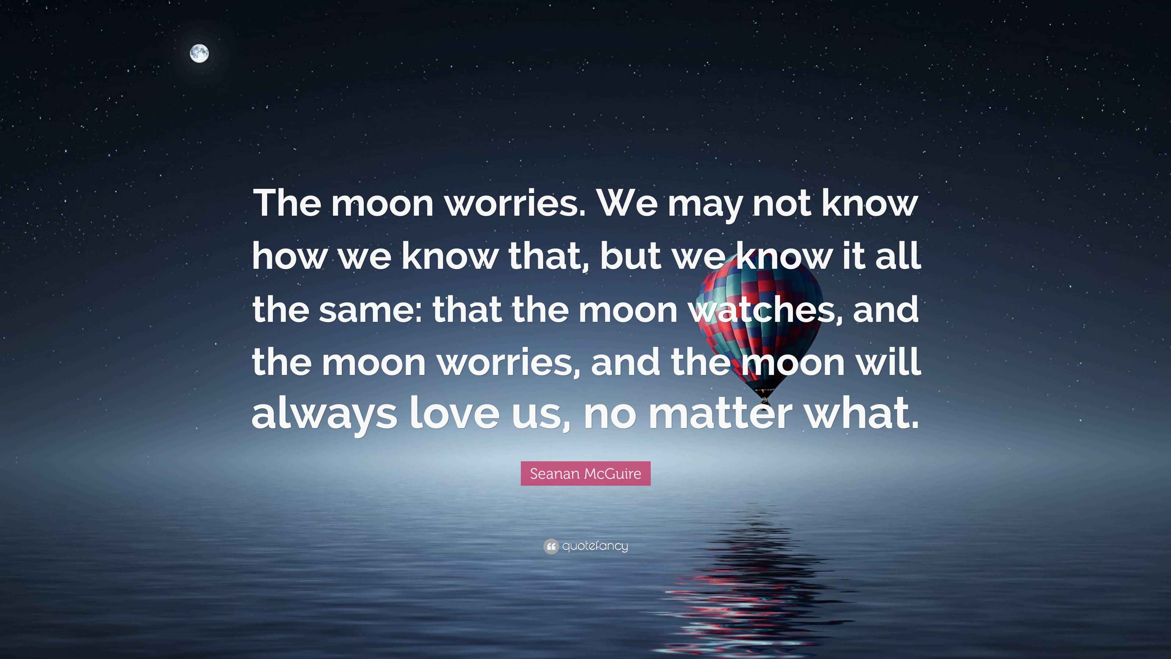 Seanan McGuire Quote: “The moon worries. We may not know how we know ...