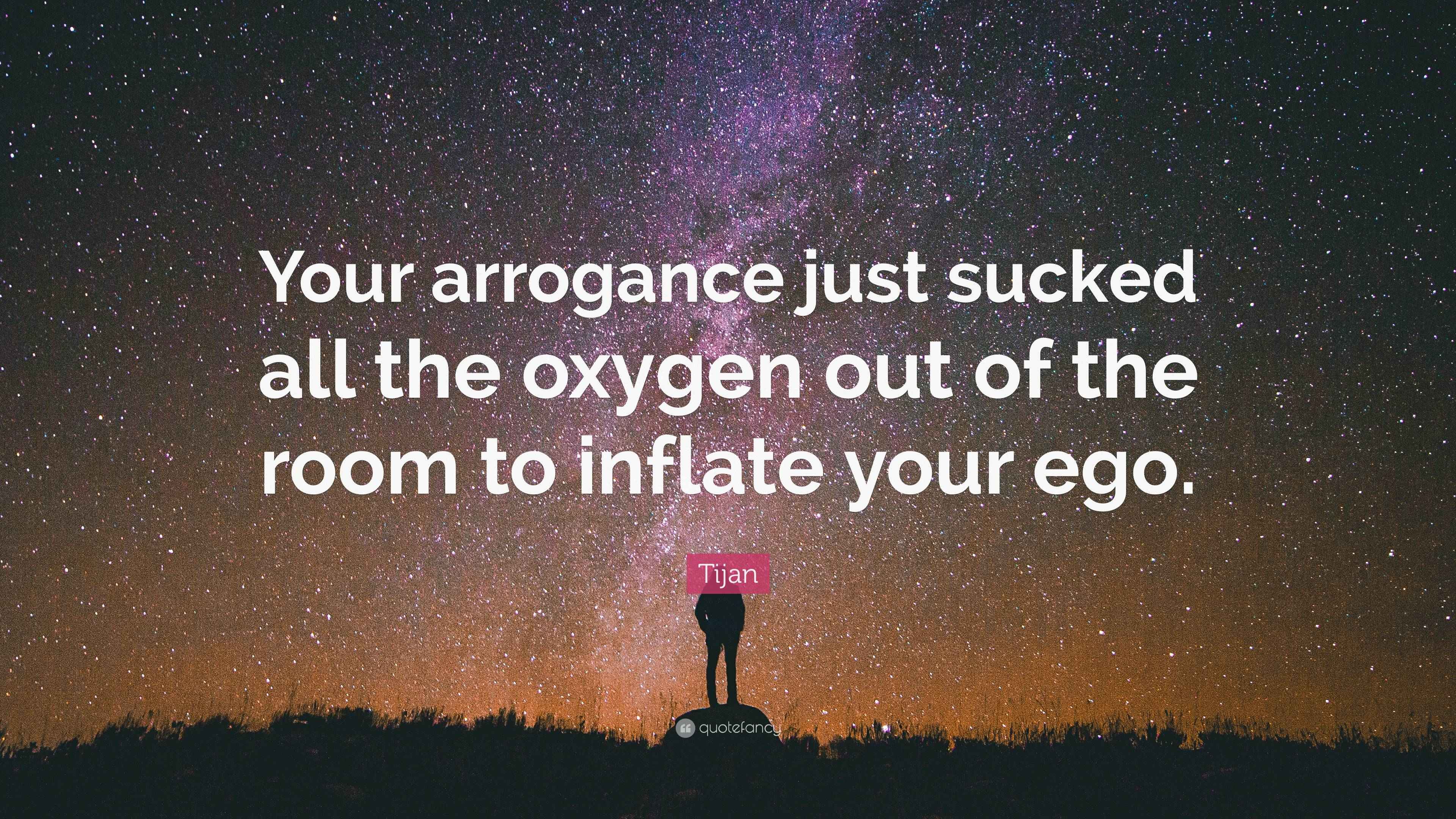 Tijan Quote: “Your arrogance just sucked all the oxygen out of the room to inflate your ego.”