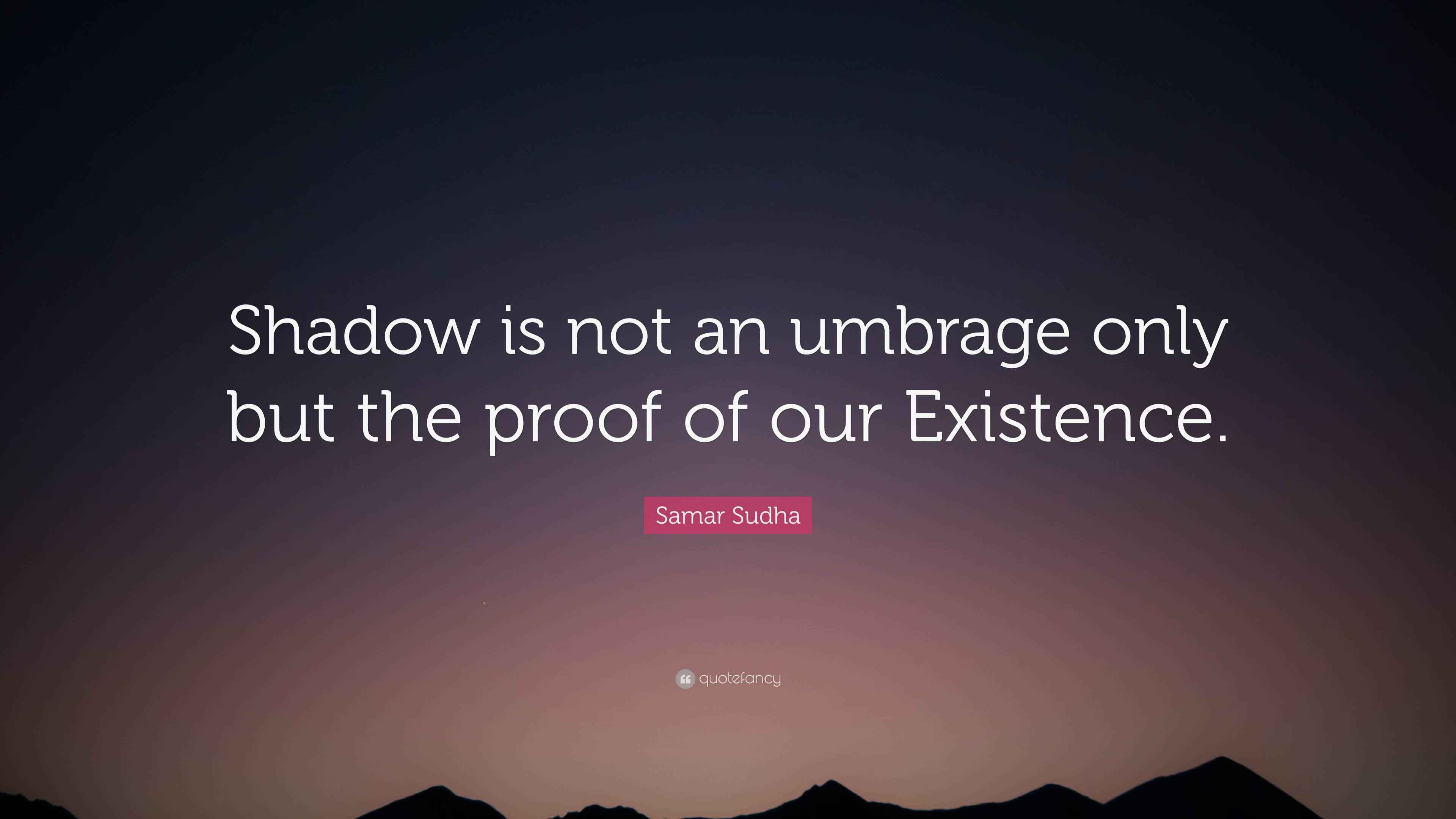 Samar Sudha Quote: “Shadow is not an umbrage only but the proof of our ...