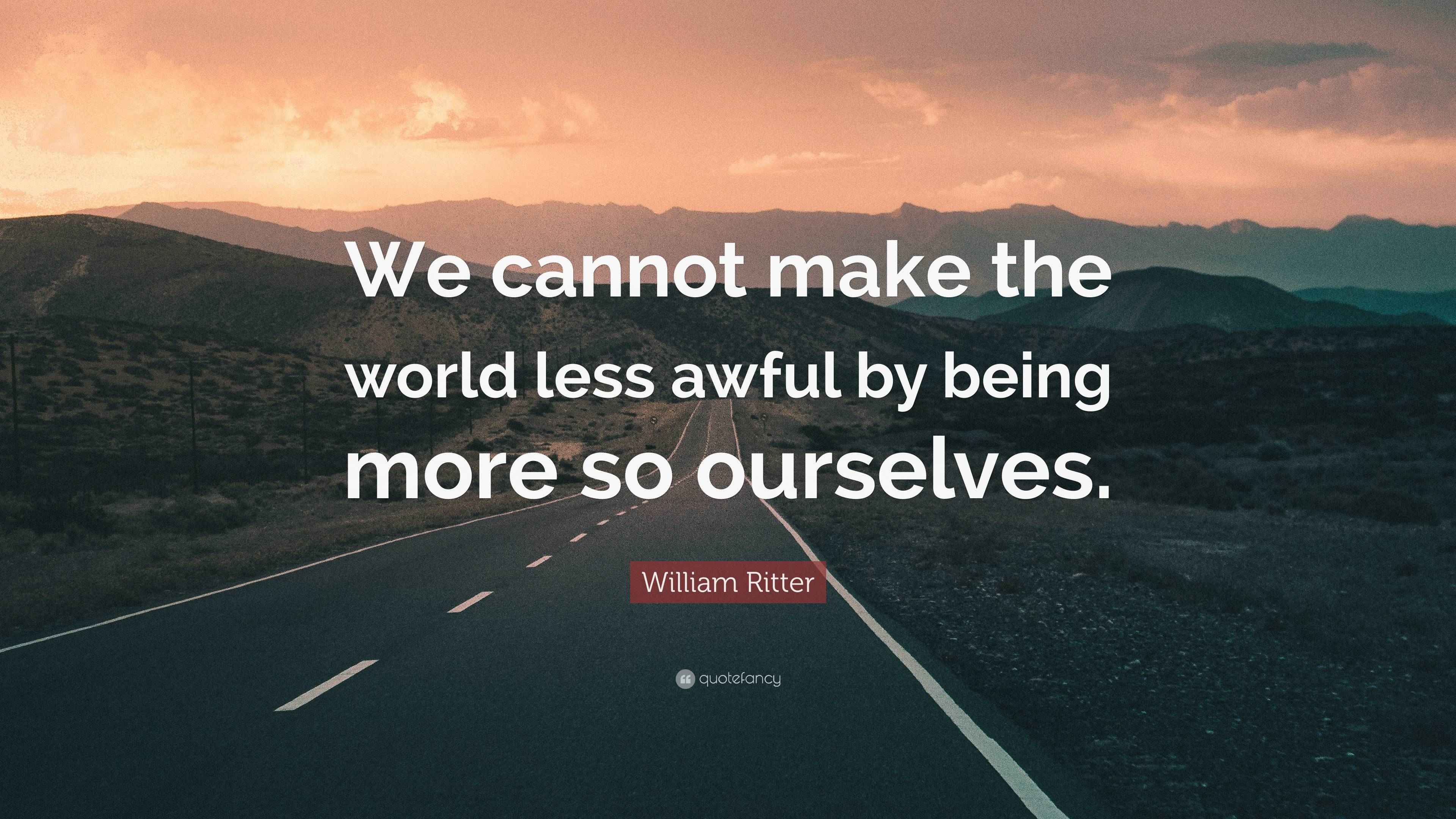 William Ritter Quote: “We cannot make the world less awful by being ...