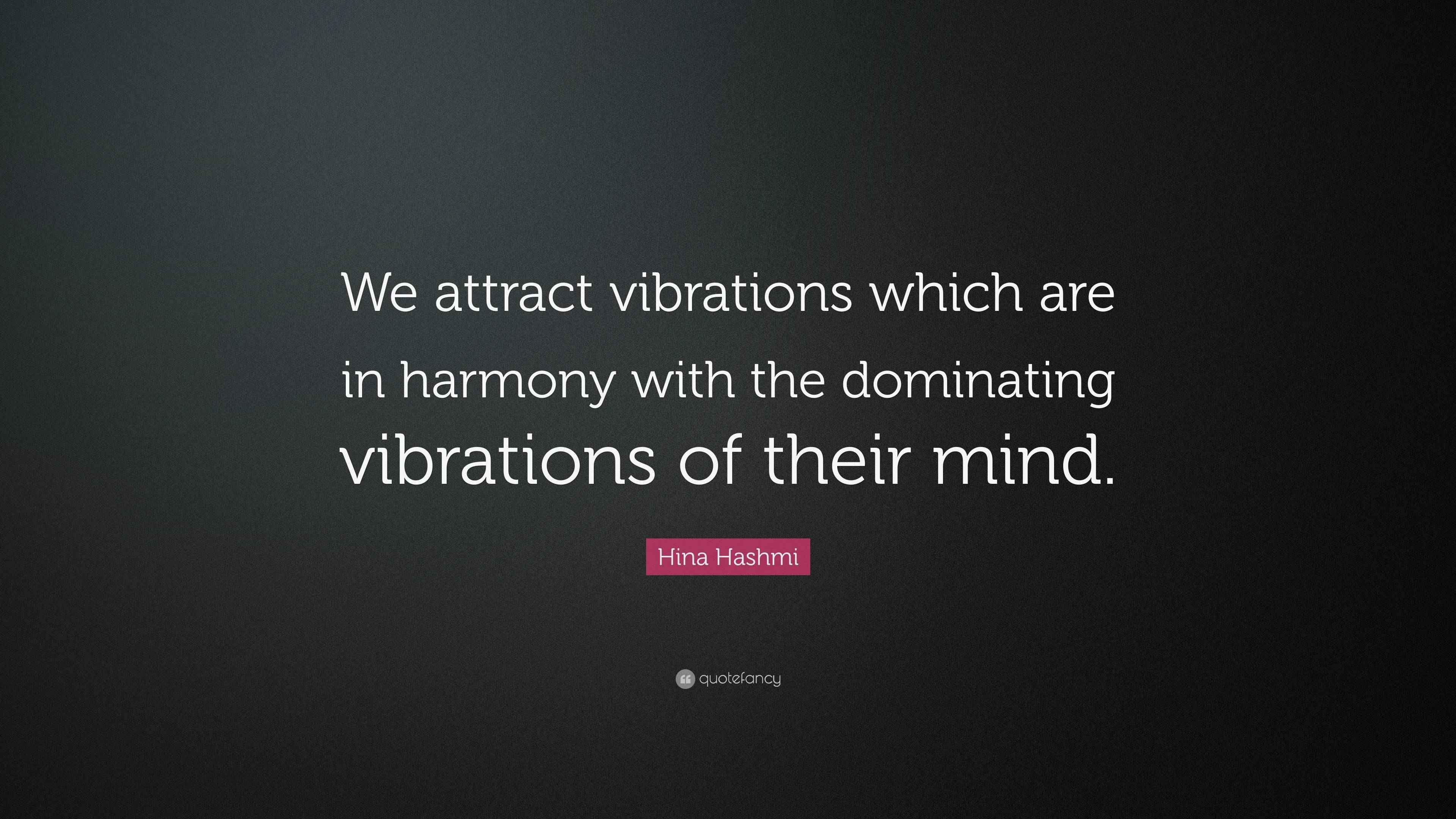 Hina Hashmi Quote: “We attract vibrations which are in harmony with the ...