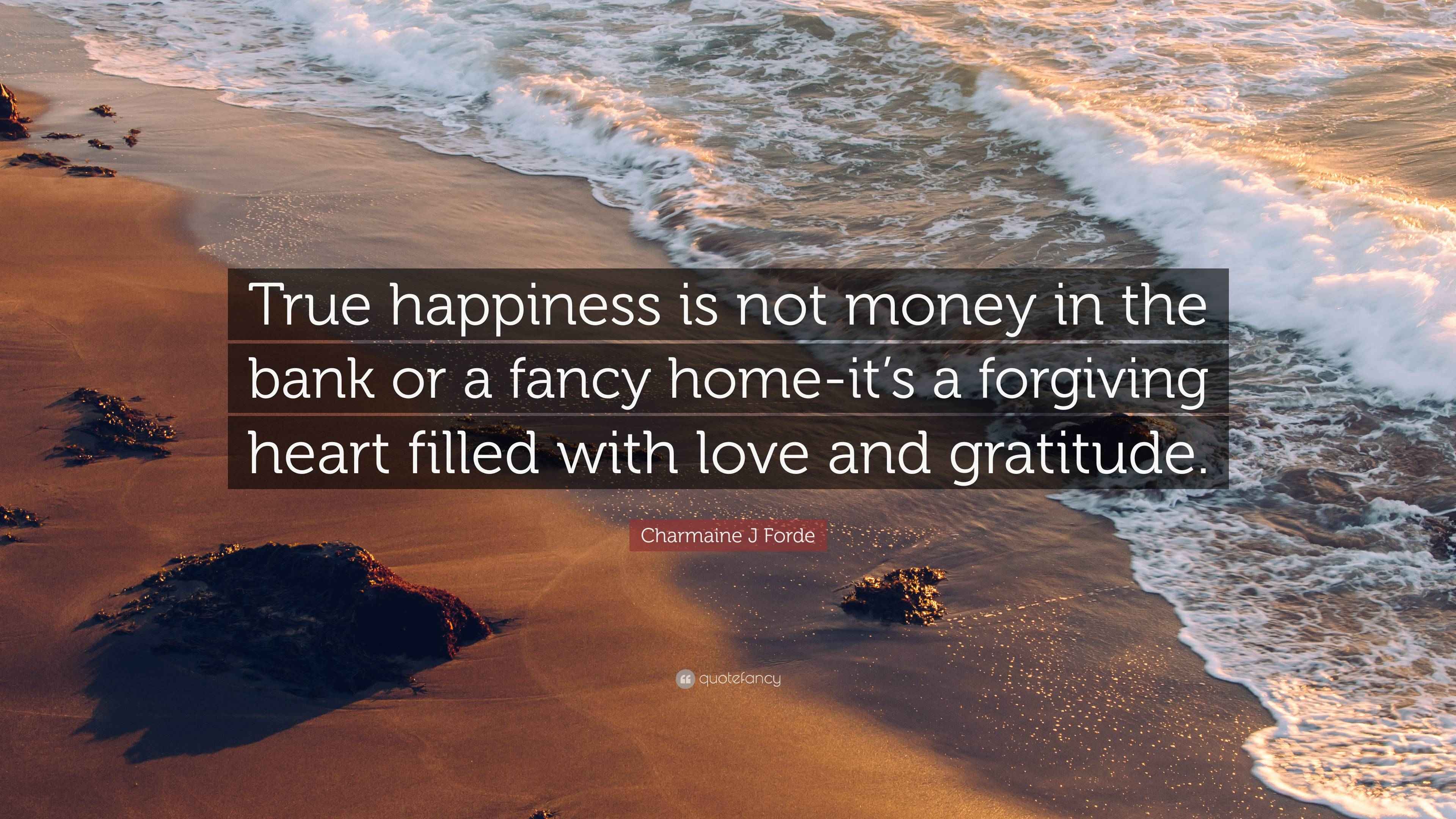 Charmaine J Forde Quote: “True happiness is not money in the bank or a ...