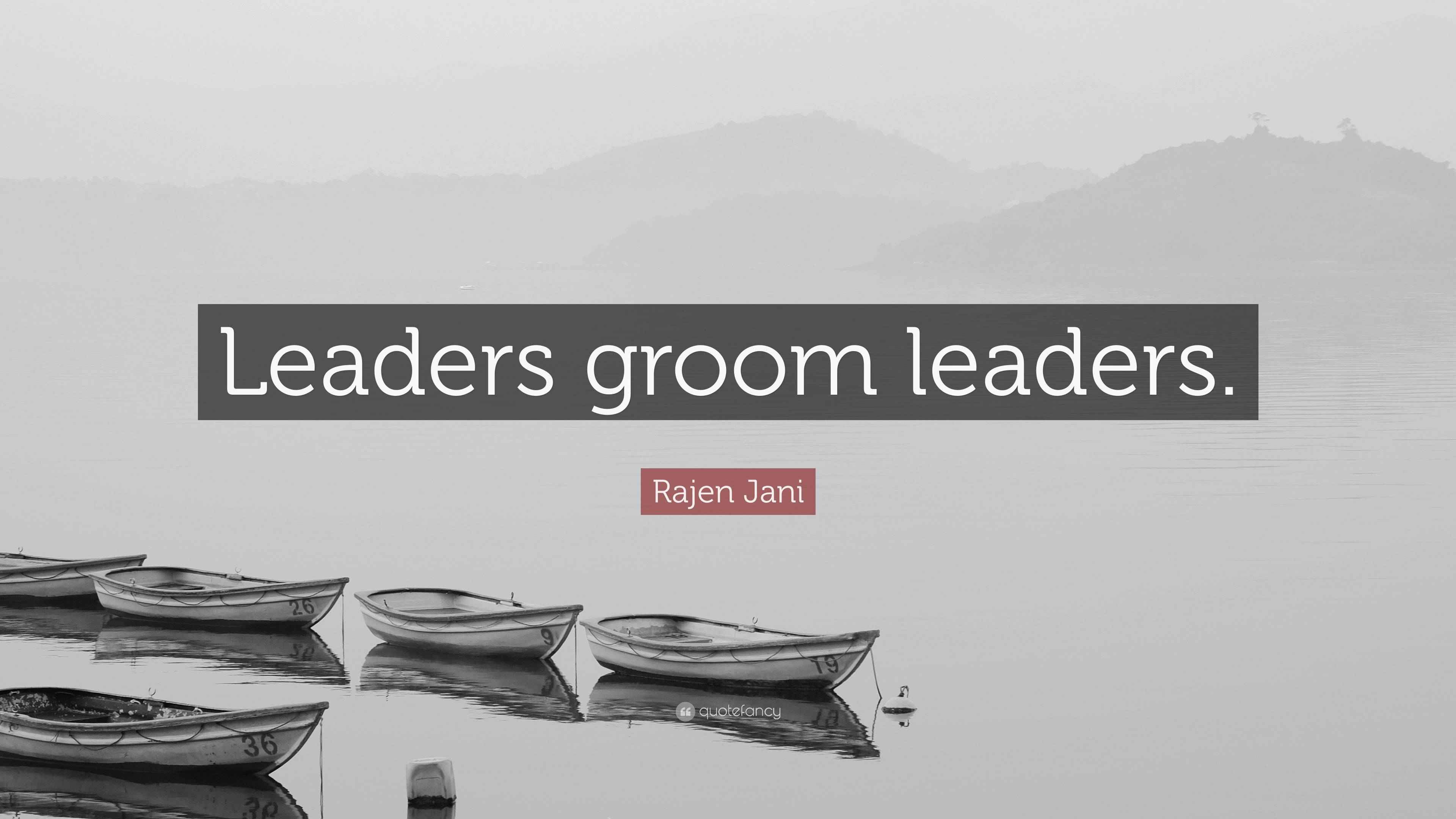 Rajen Jani Quote: “Leaders groom leaders.”