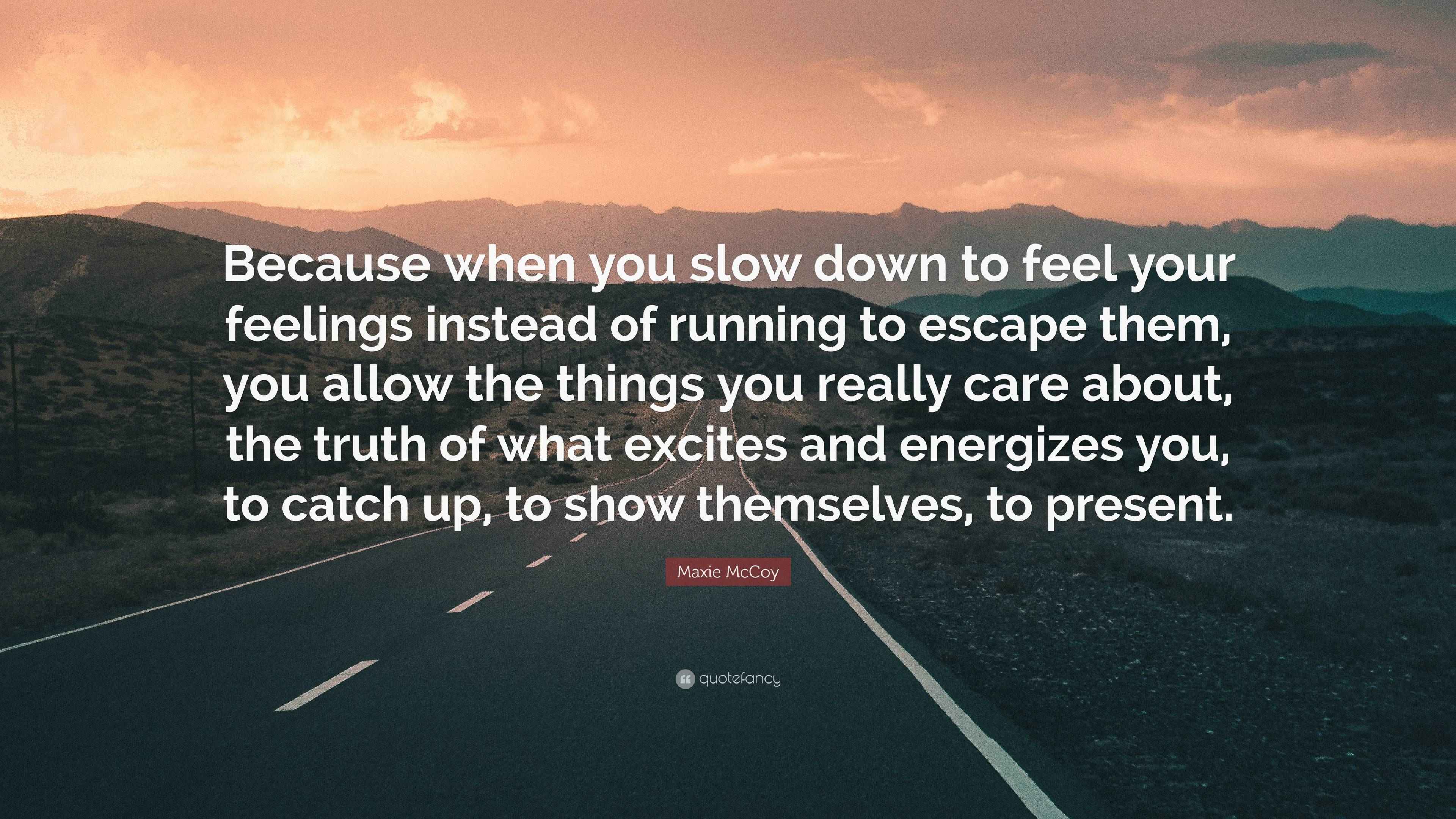 Maxie McCoy Quote: “Because when you slow down to feel your feelings ...