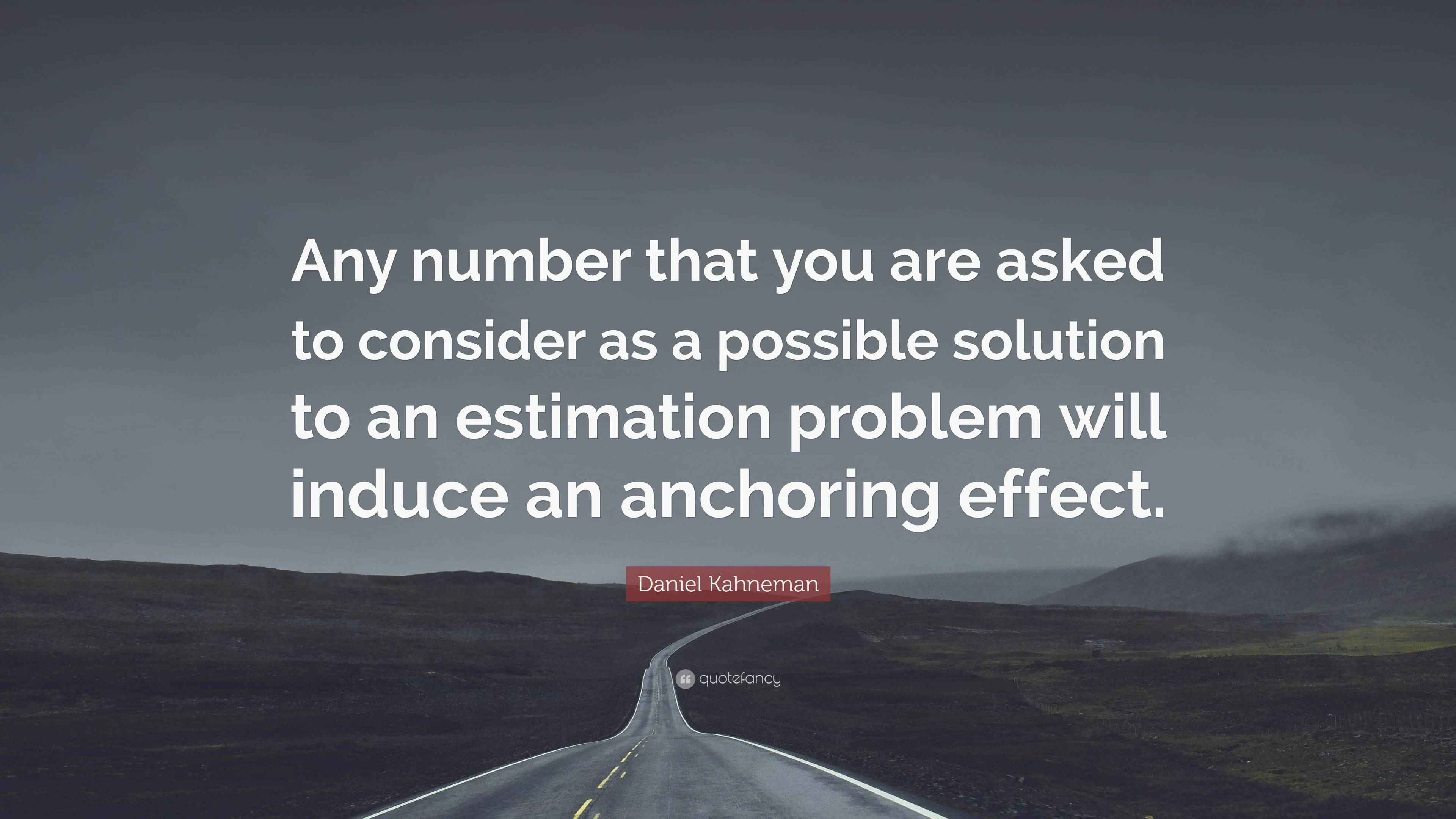 Daniel Kahneman Quote: “Any number that you are asked to consider as a ...