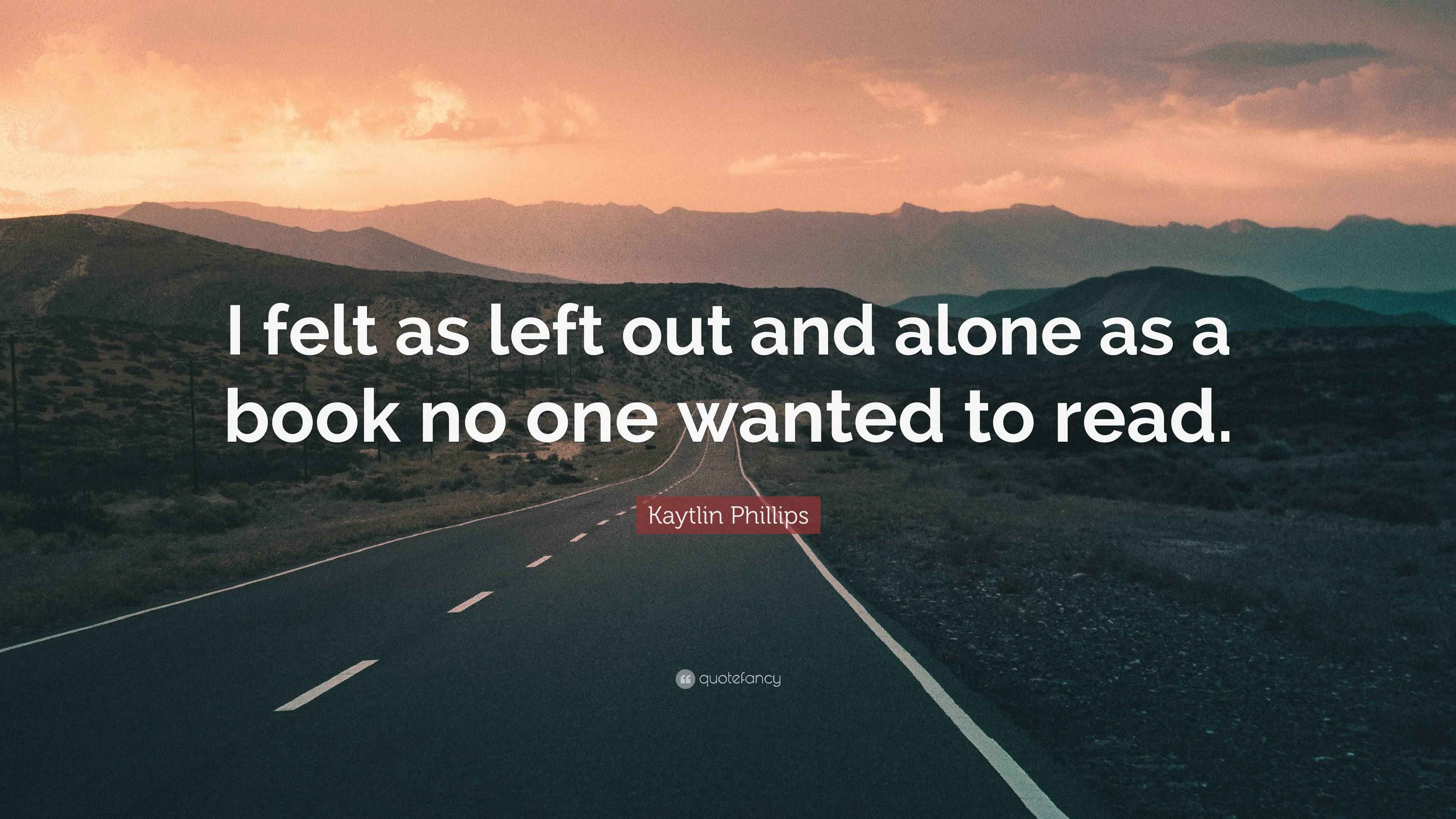 Kaytlin Phillips Quote: “I felt as left out and alone as a book no one ...