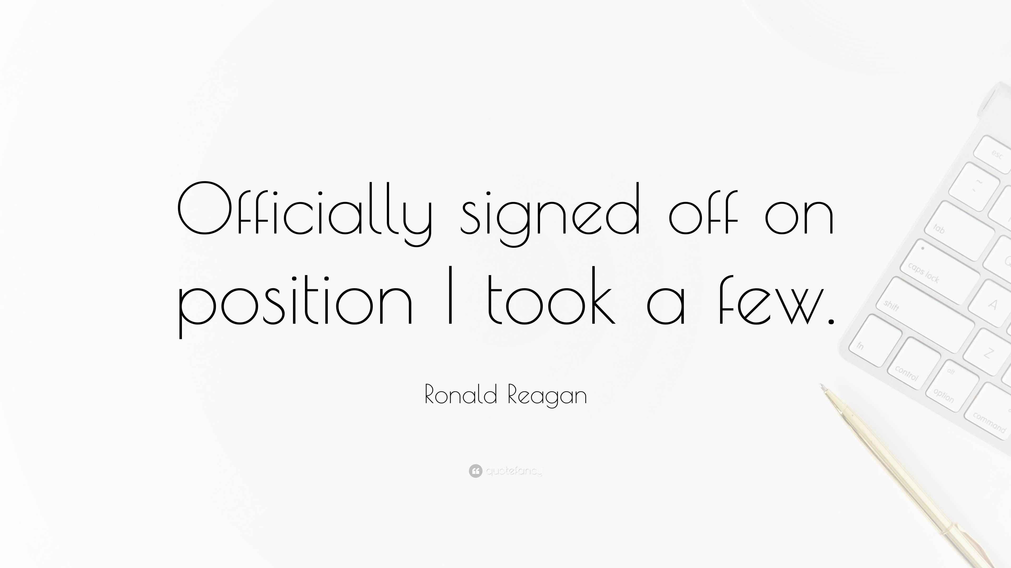 Ronald Reagan Quote: “Officially signed off on position I took a few.”
