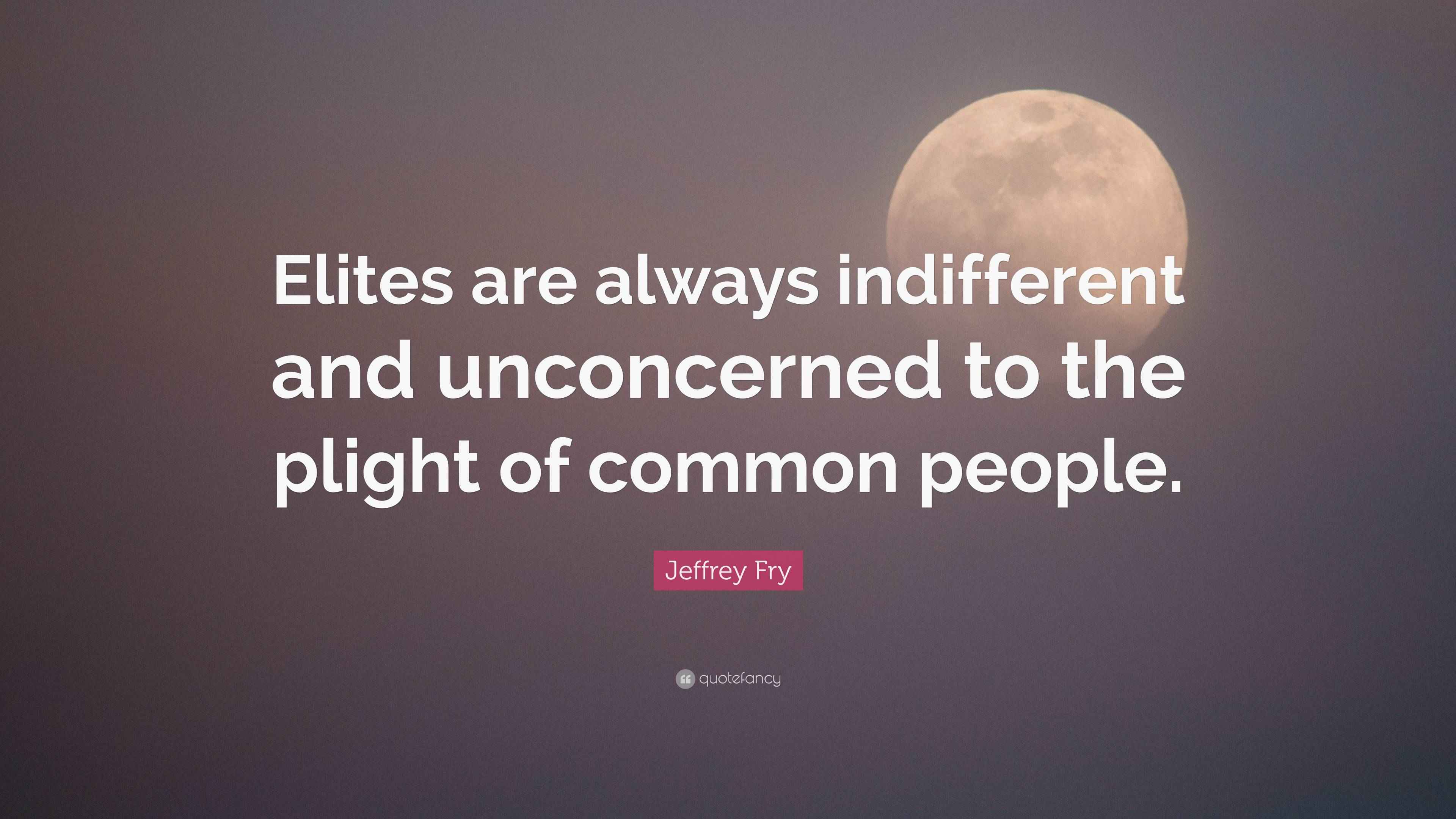 Jeffrey Fry Quote: “Elites are always indifferent and unconcerned to ...