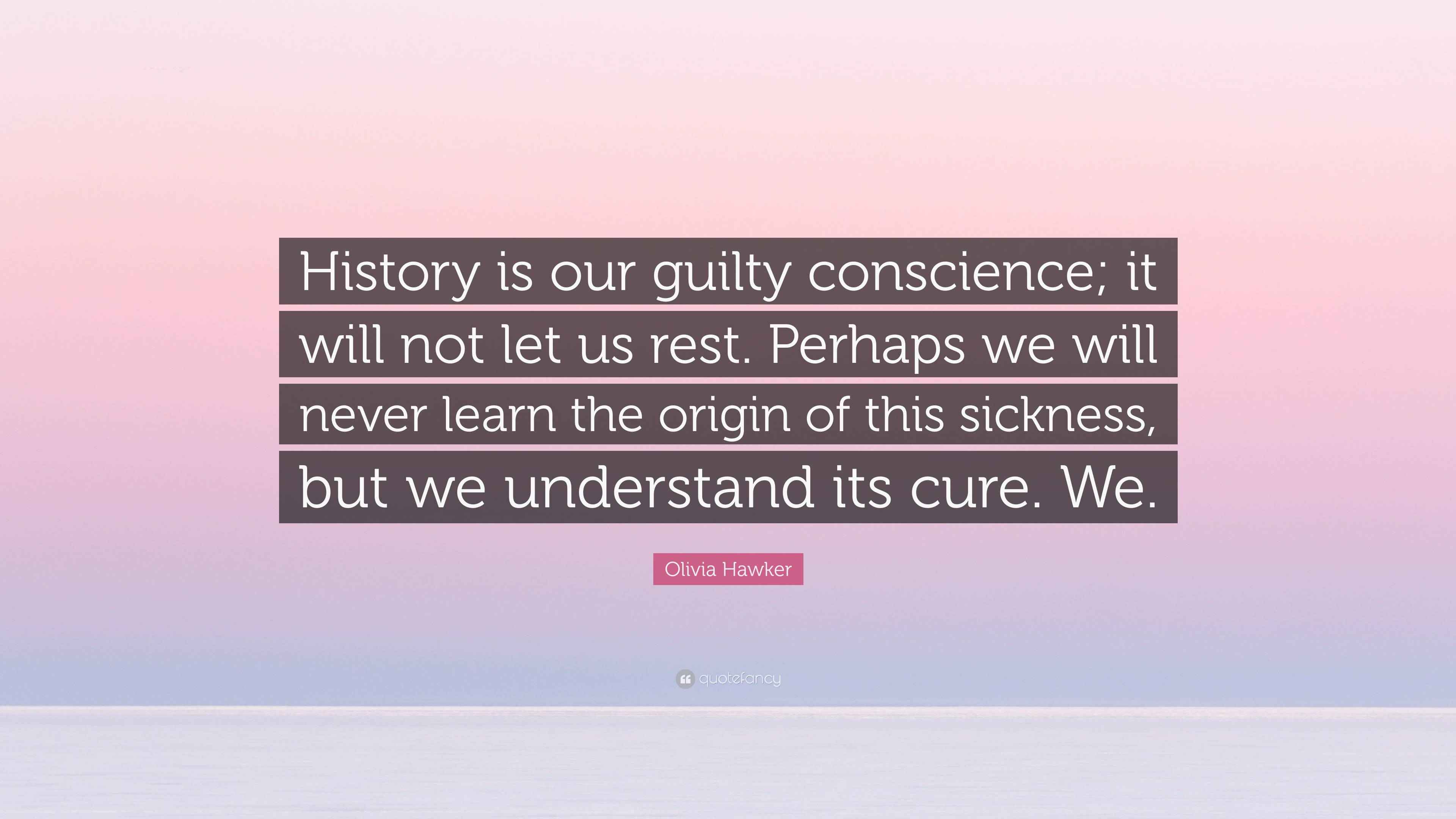 Olivia Hawker Quote: “History is our guilty conscience; it will not let ...