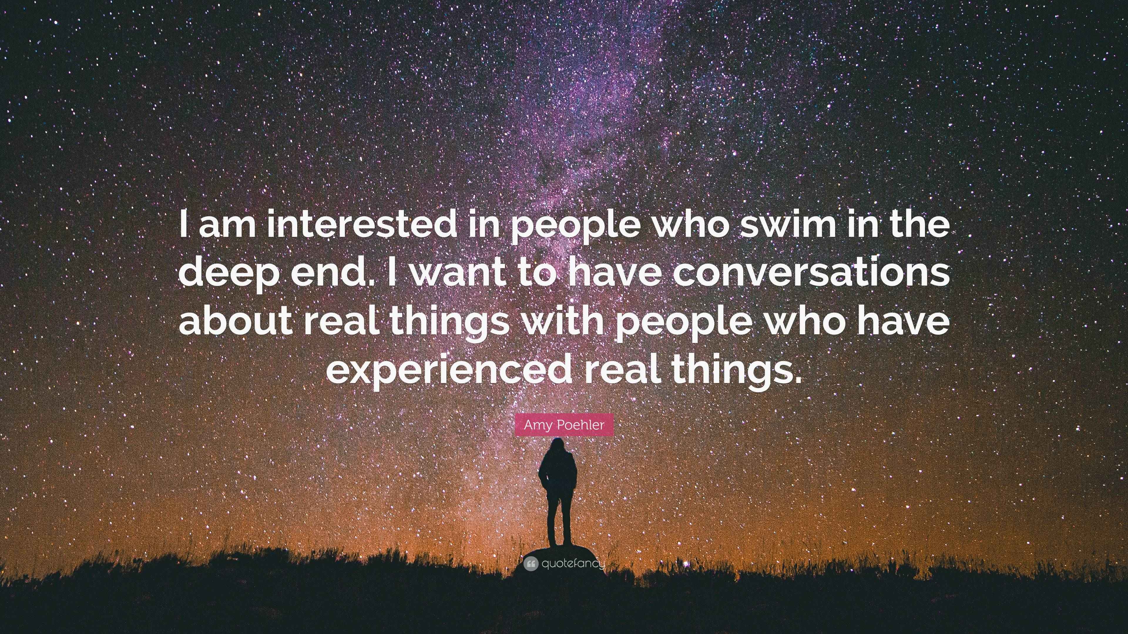 Amy Poehler Quote: “I am interested in people who swim in the deep end ...