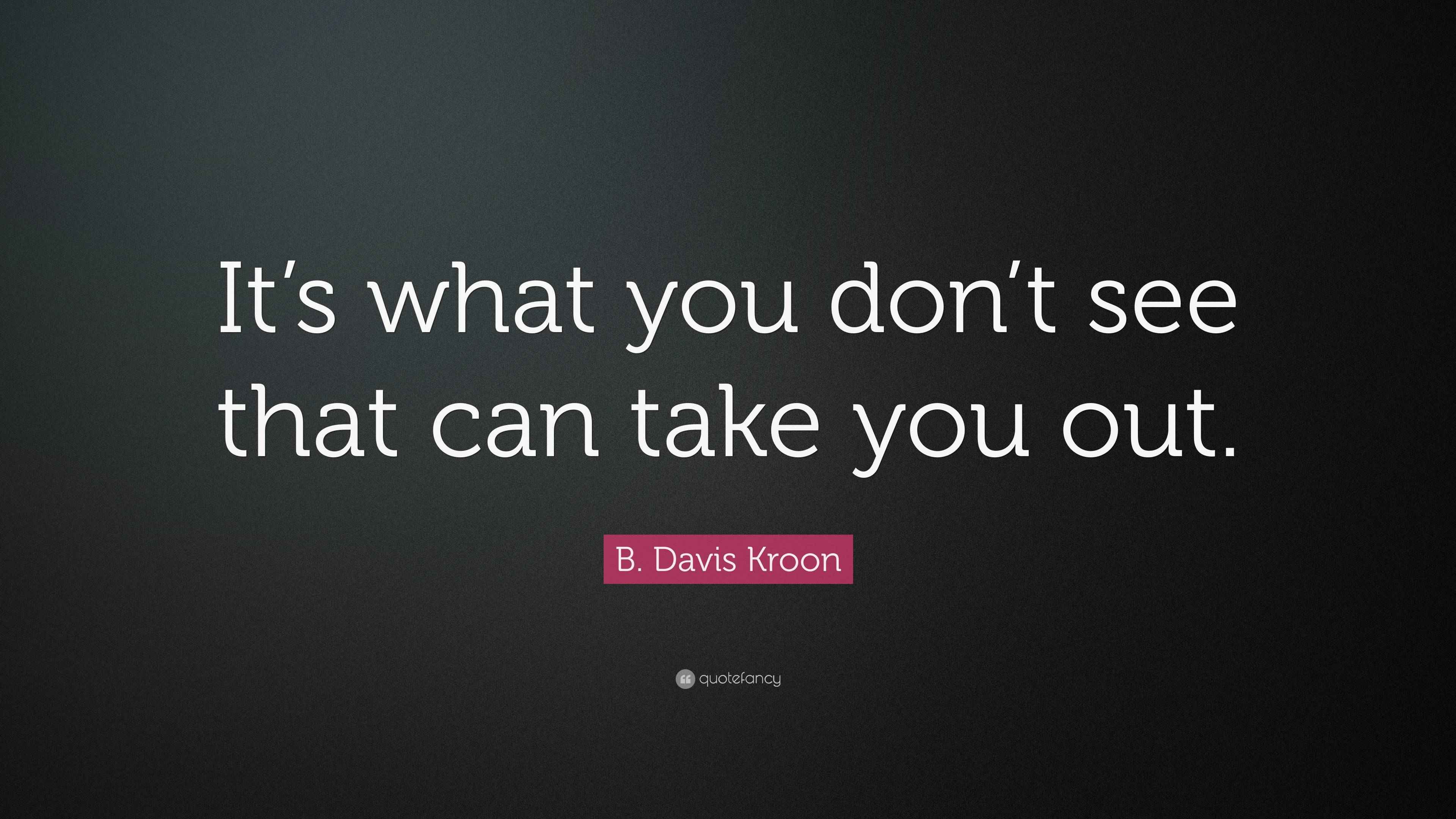 B. Davis Kroon Quote: “It’s what you don’t see that can take you out.”