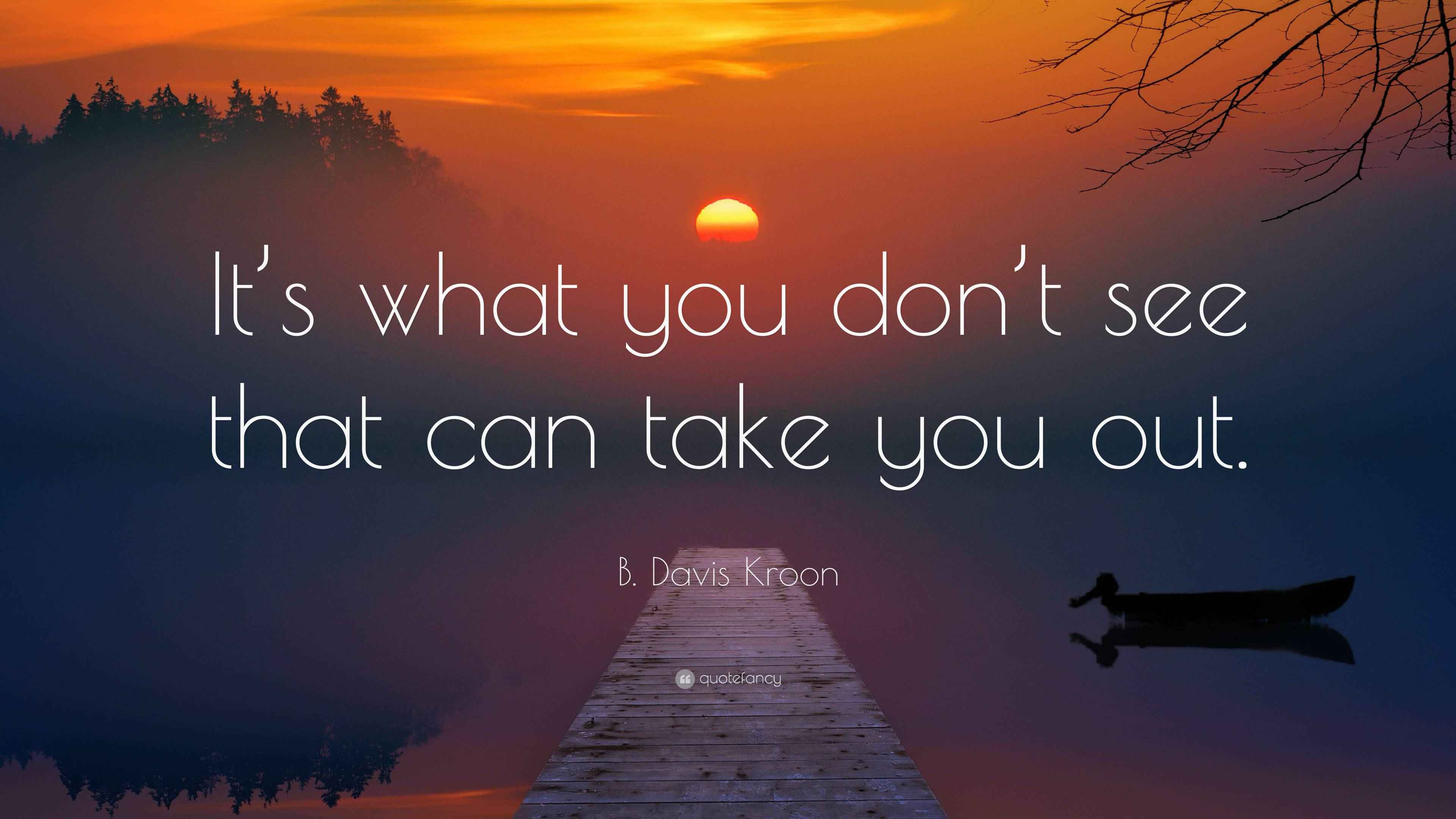 B. Davis Kroon Quote: “It’s what you don’t see that can take you out.”