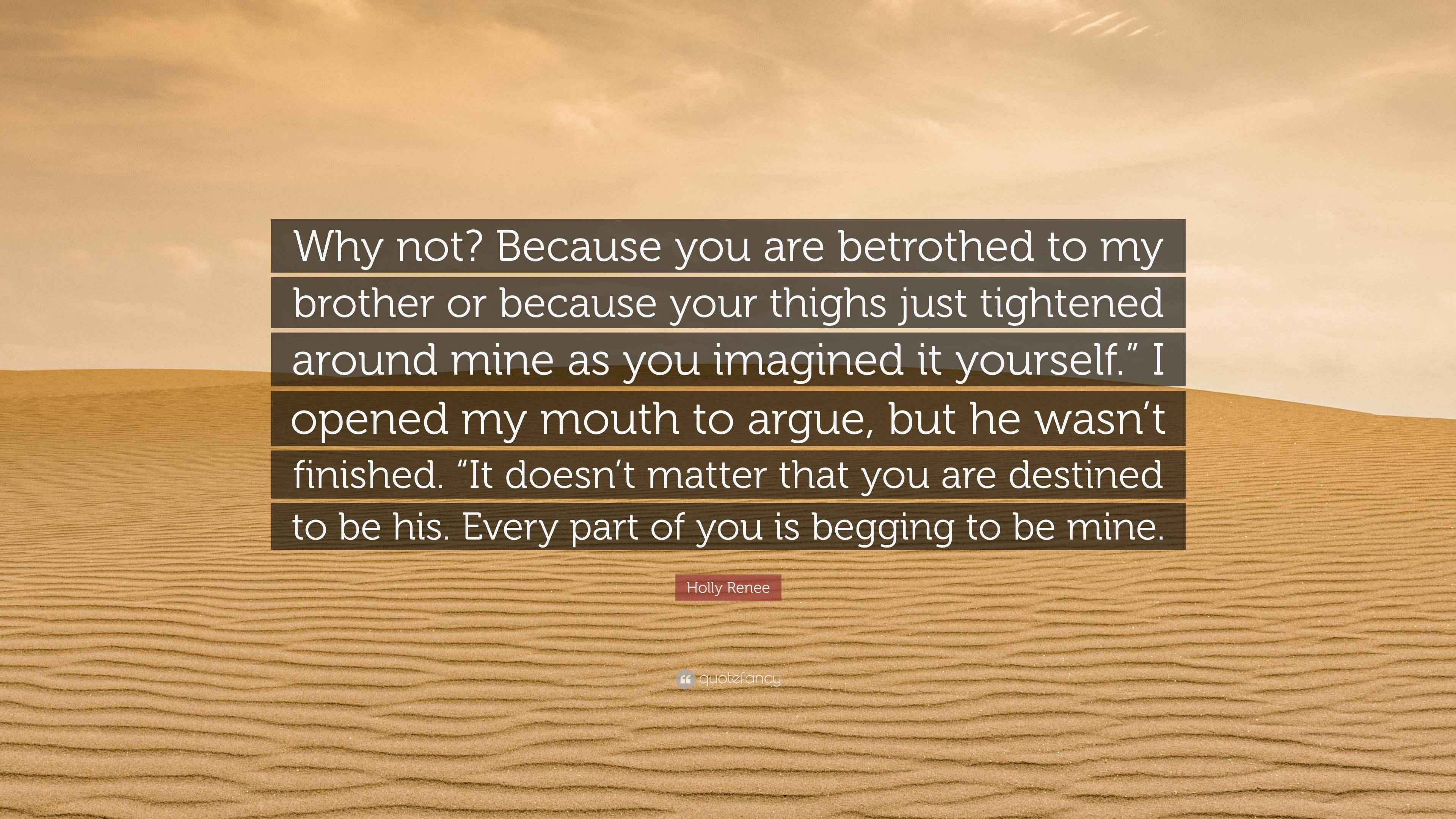 Holly Renee Quote: “Why not? Because you are betrothed to my brother or ...