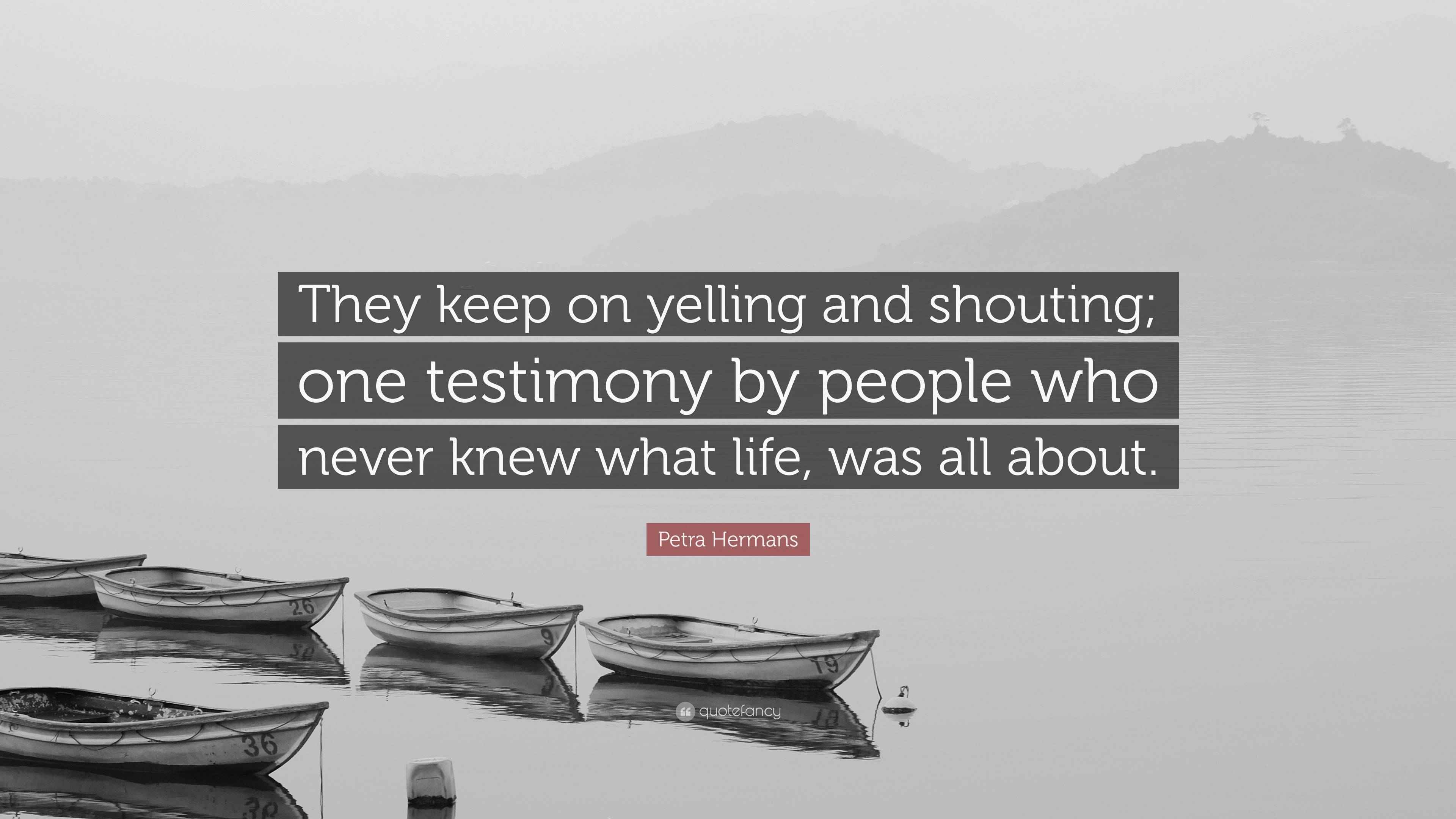 Petra Hermans Quote: “They keep on yelling and shouting; one testimony ...