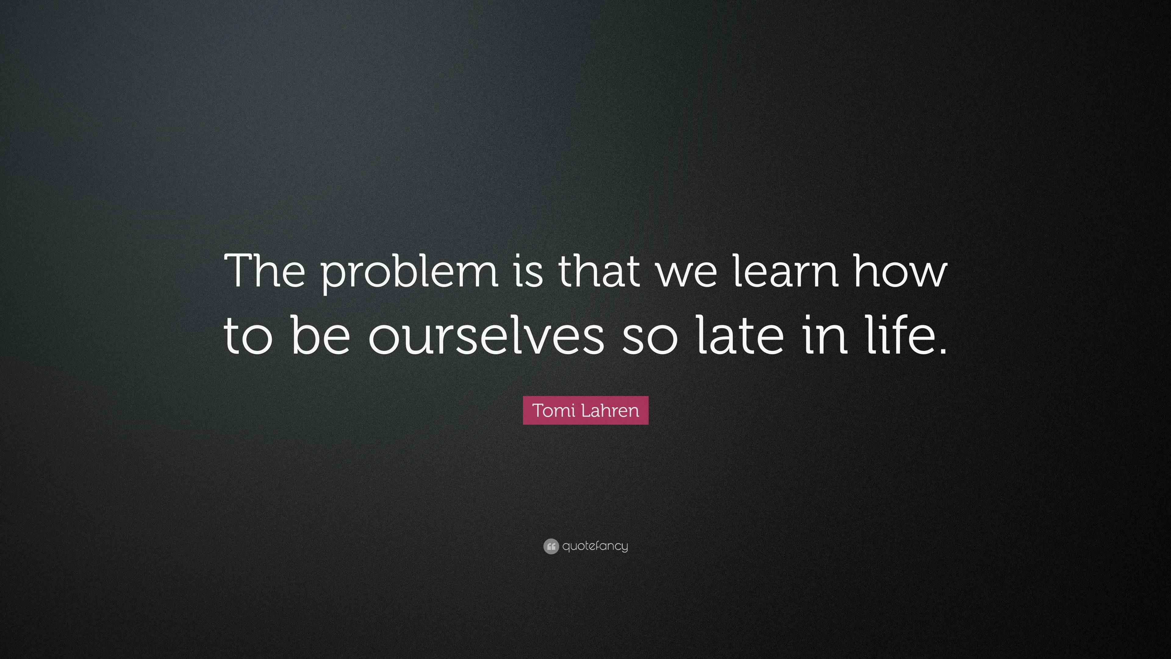 Tomi Lahren Quote: “The problem is that we learn how to be ourselves so ...