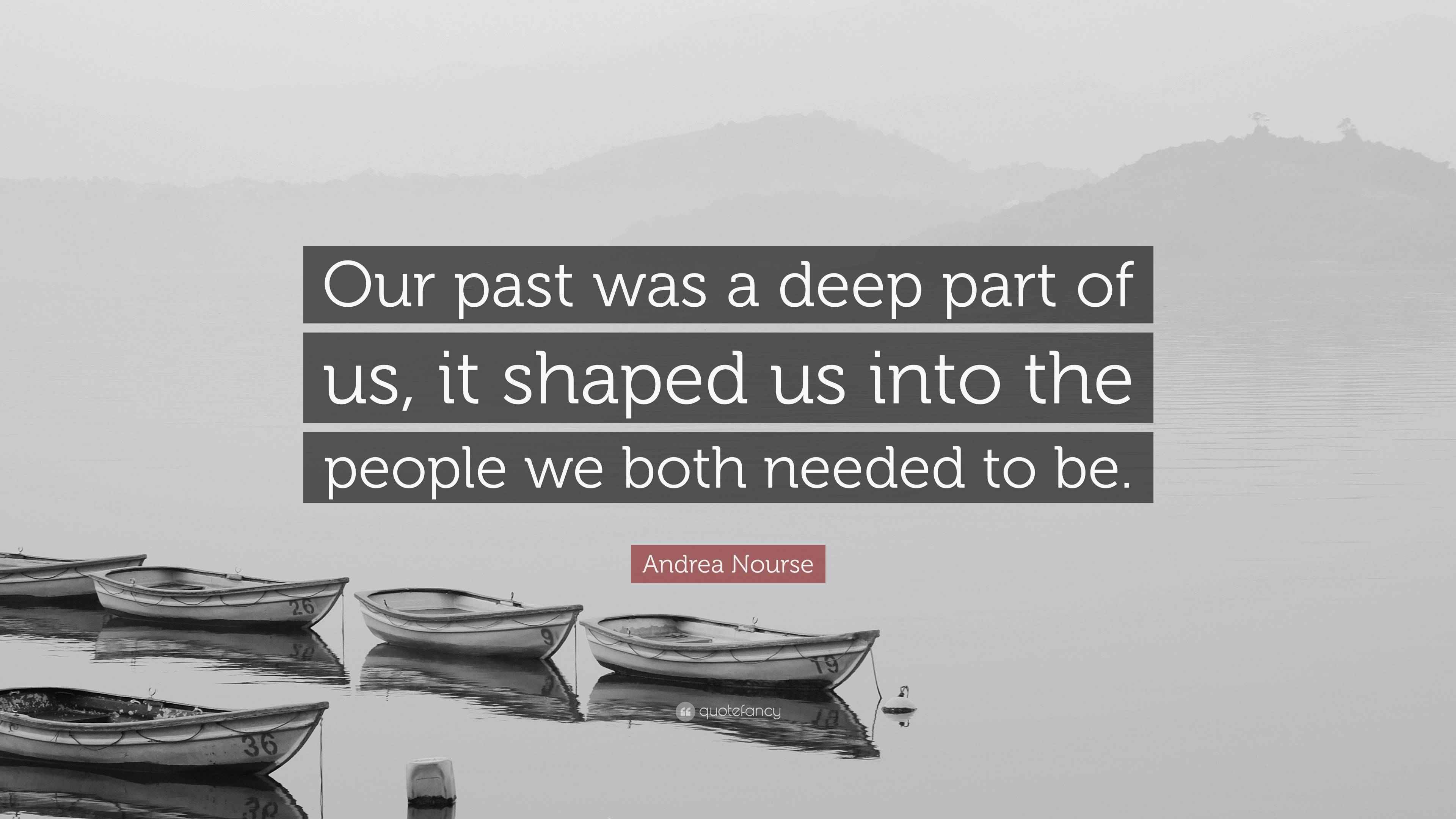 Andrea Nourse Quote: “Our past was a deep part of us, it shaped us into ...