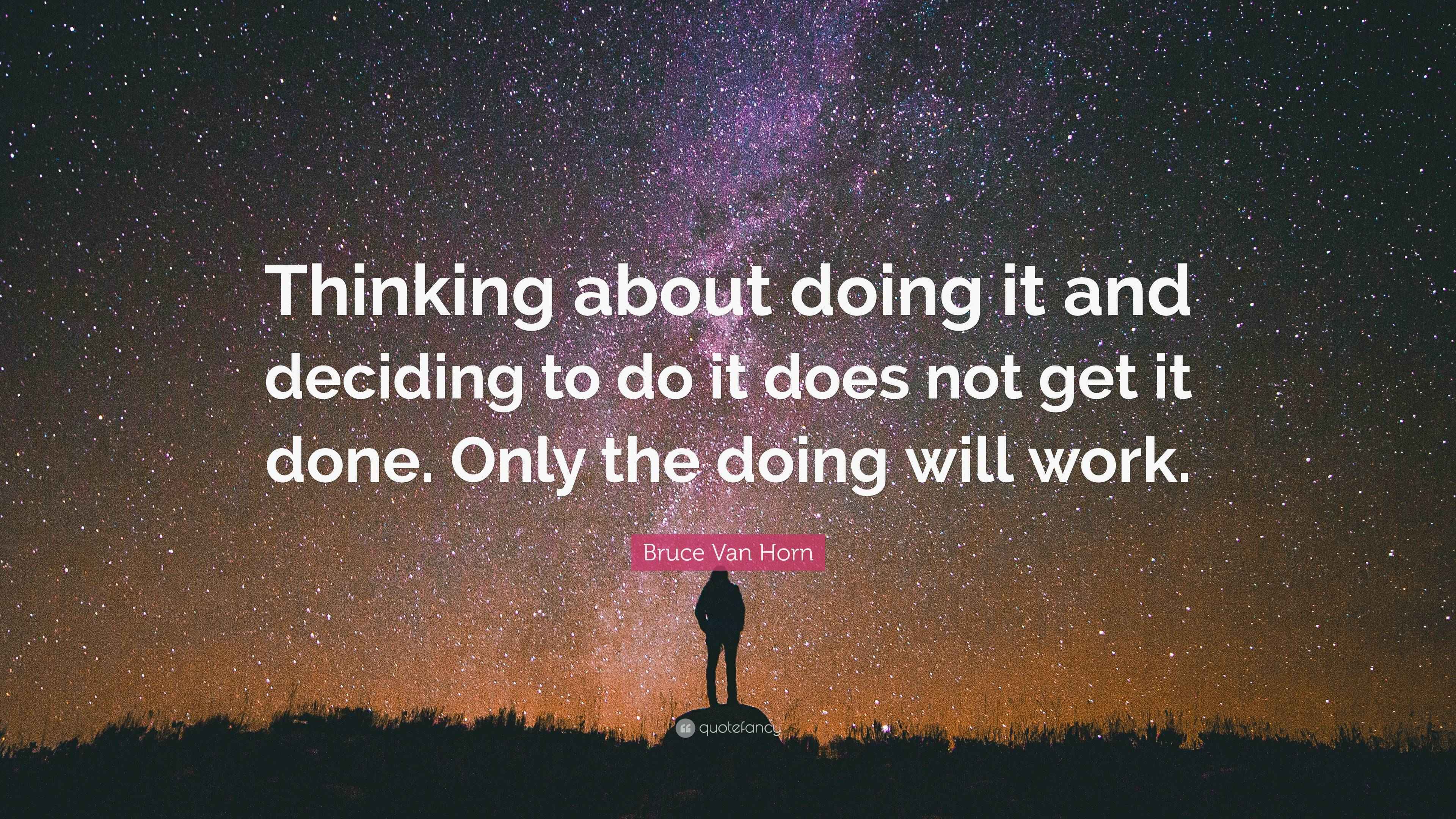 Bruce Van Horn Quote: “Thinking about doing it and deciding to do it ...