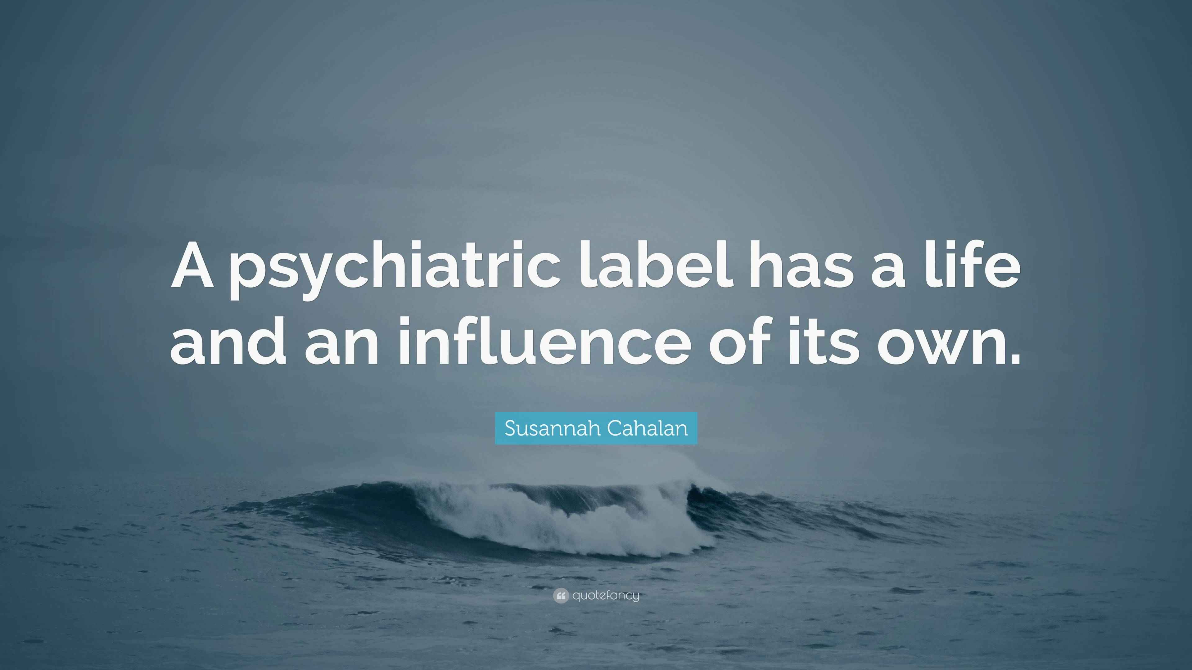 Susannah Cahalan Quote: “A psychiatric label has a life and an ...