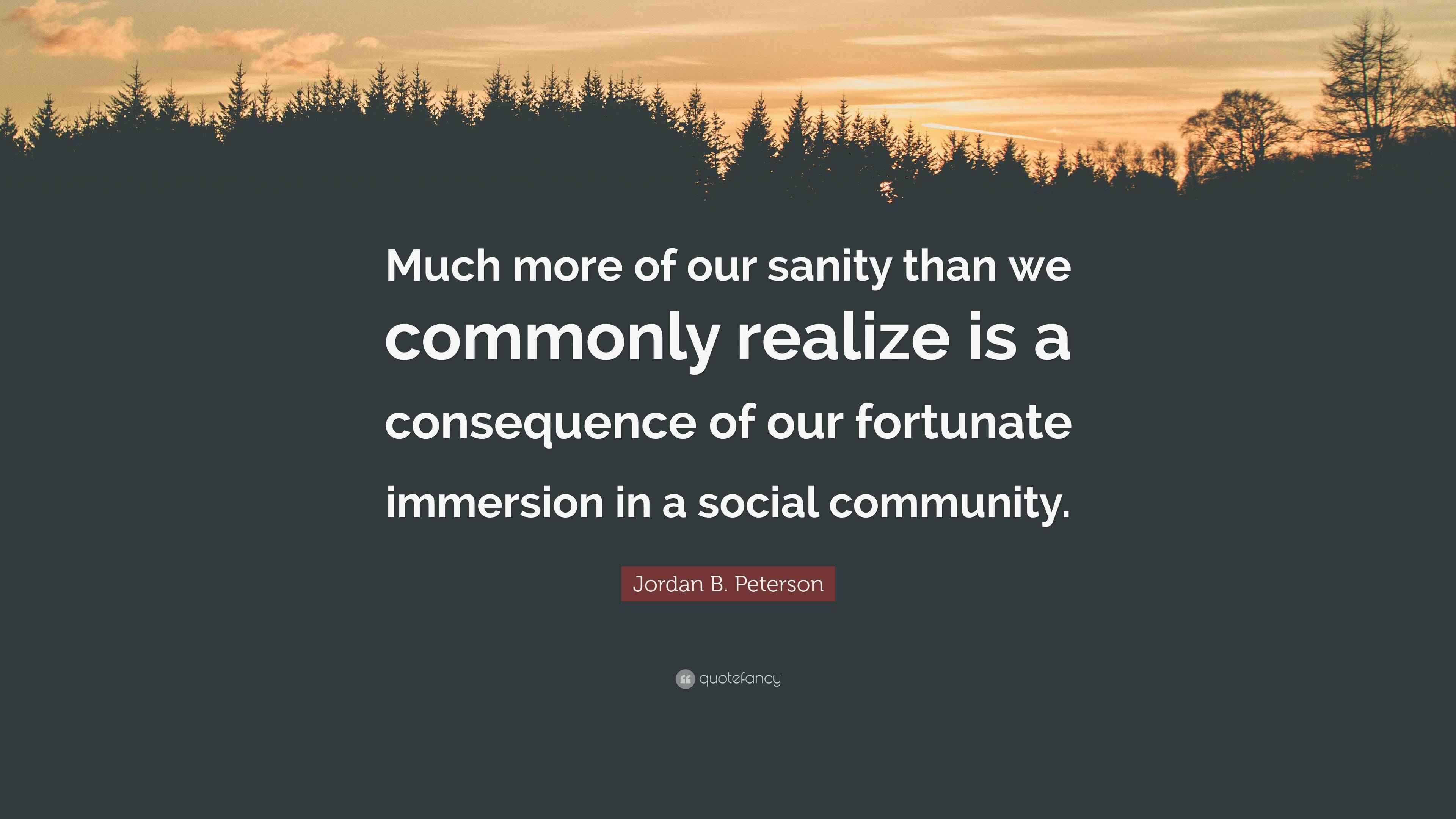 Jordan B. Peterson Quote: “Much more of our sanity than we commonly ...