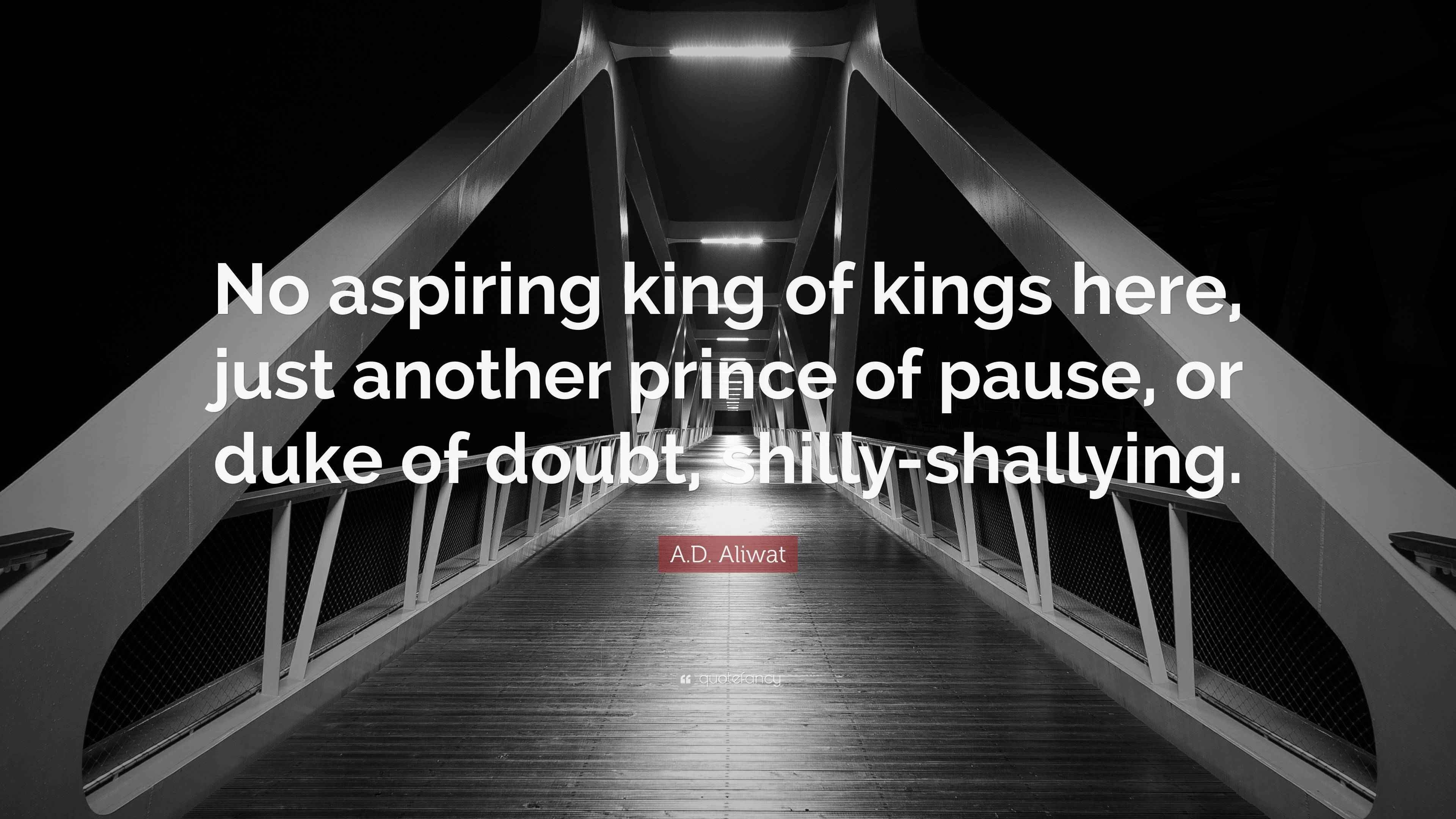 A.D. Aliwat Quote: “No aspiring king of kings here, just another prince ...