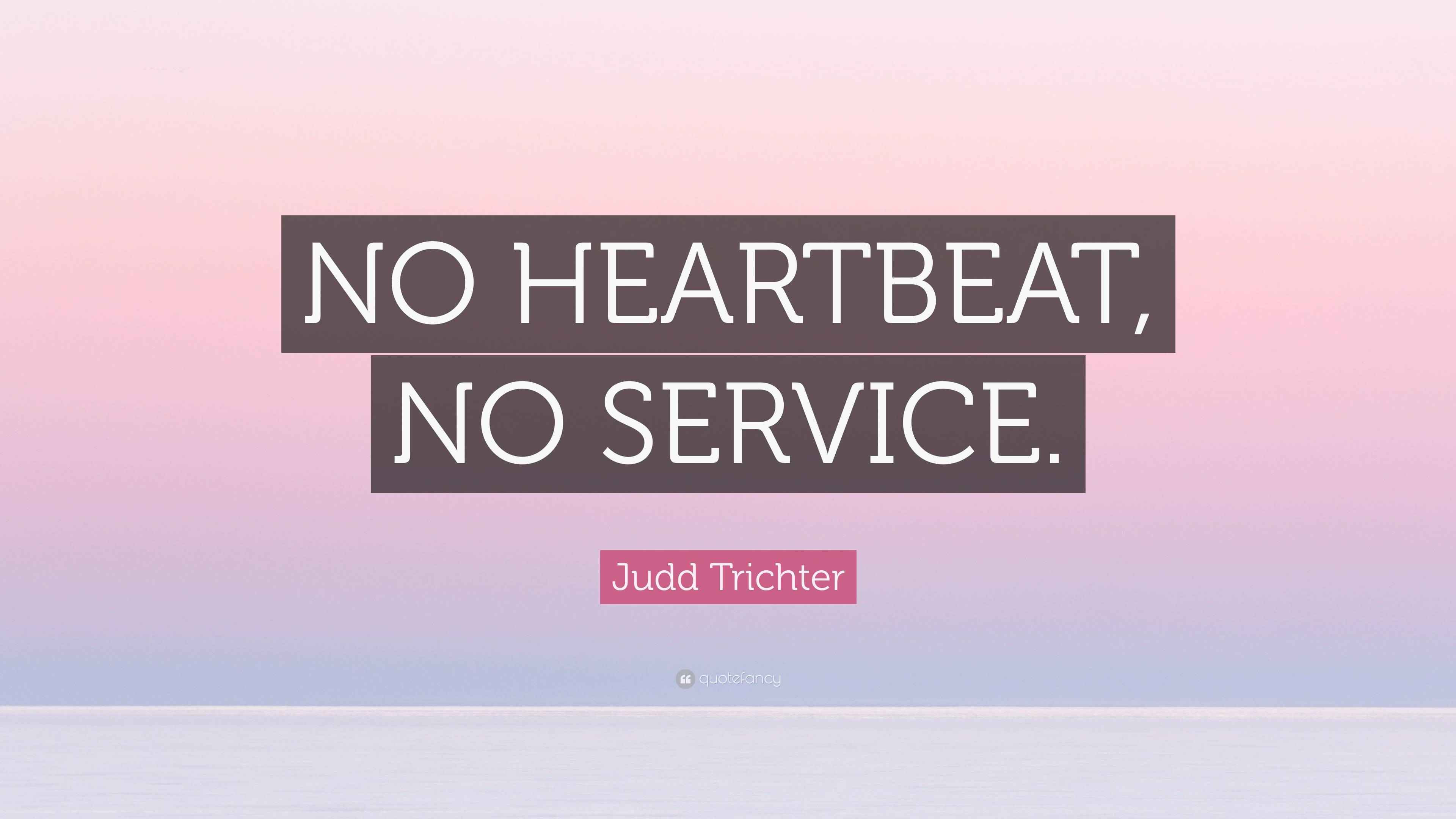 Judd Trichter Quote: “NO HEARTBEAT, NO SERVICE.”