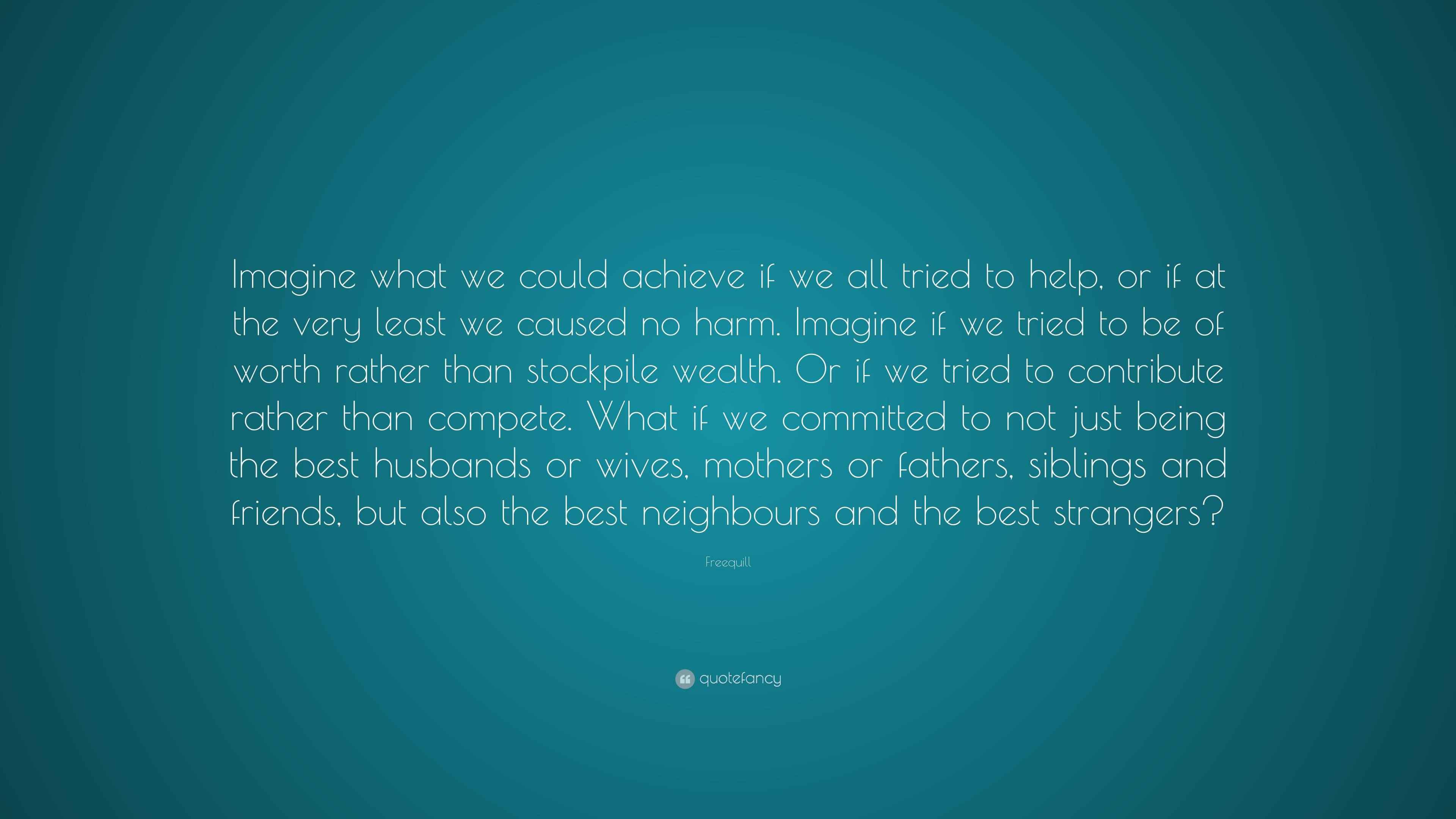Freequill Quote: “Imagine what we could achieve if we all tried to help ...