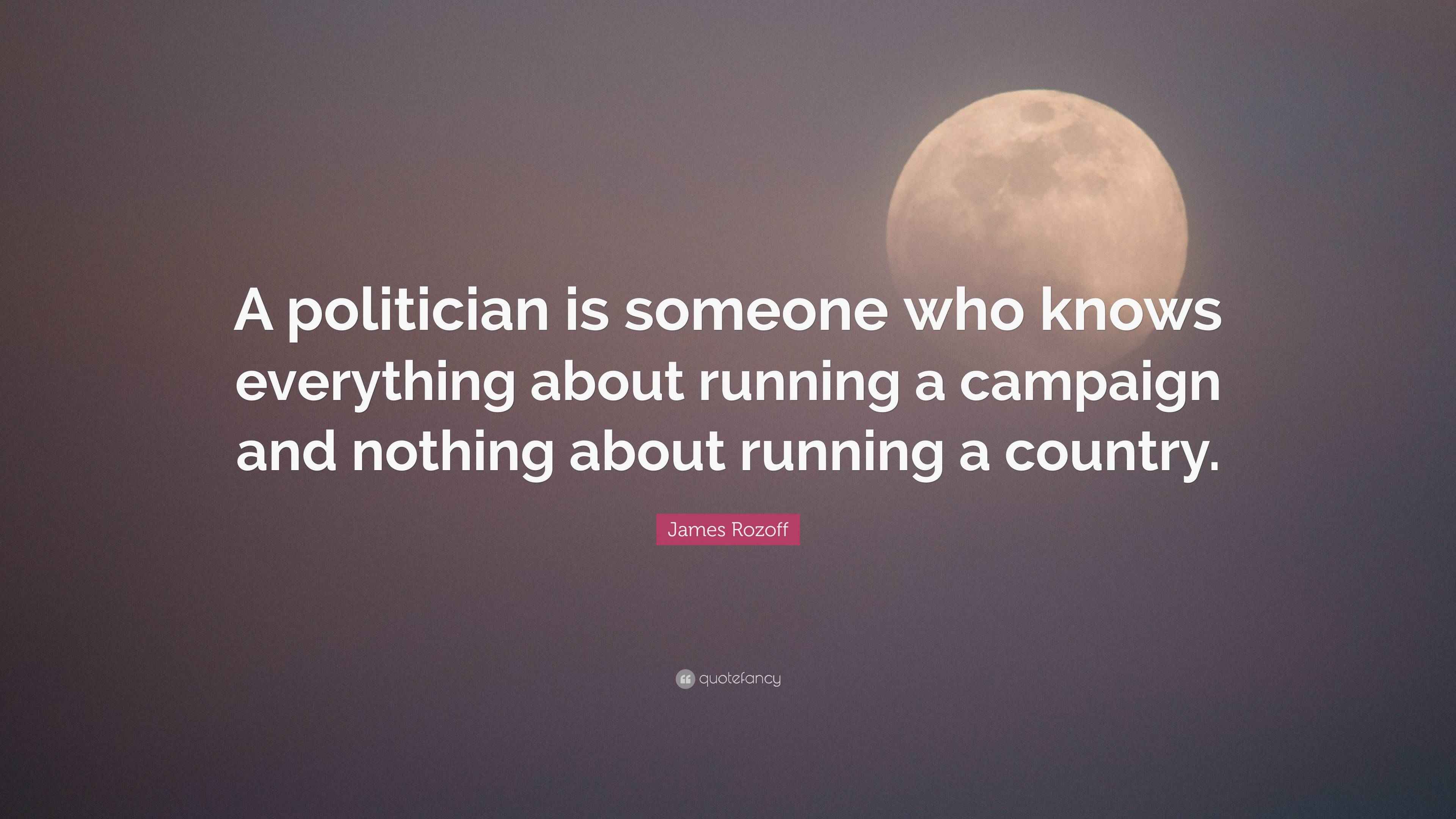 James Rozoff Quote: “A politician is someone who knows everything about ...