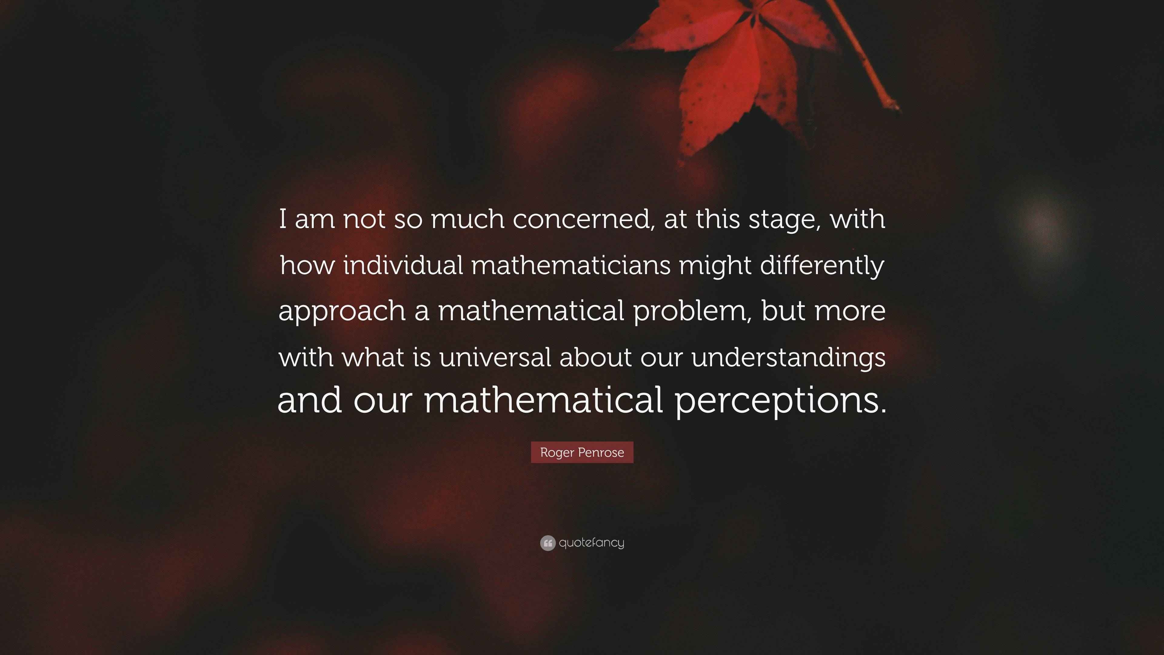 Roger Penrose Quote: “I am not so much concerned, at this stage, with ...