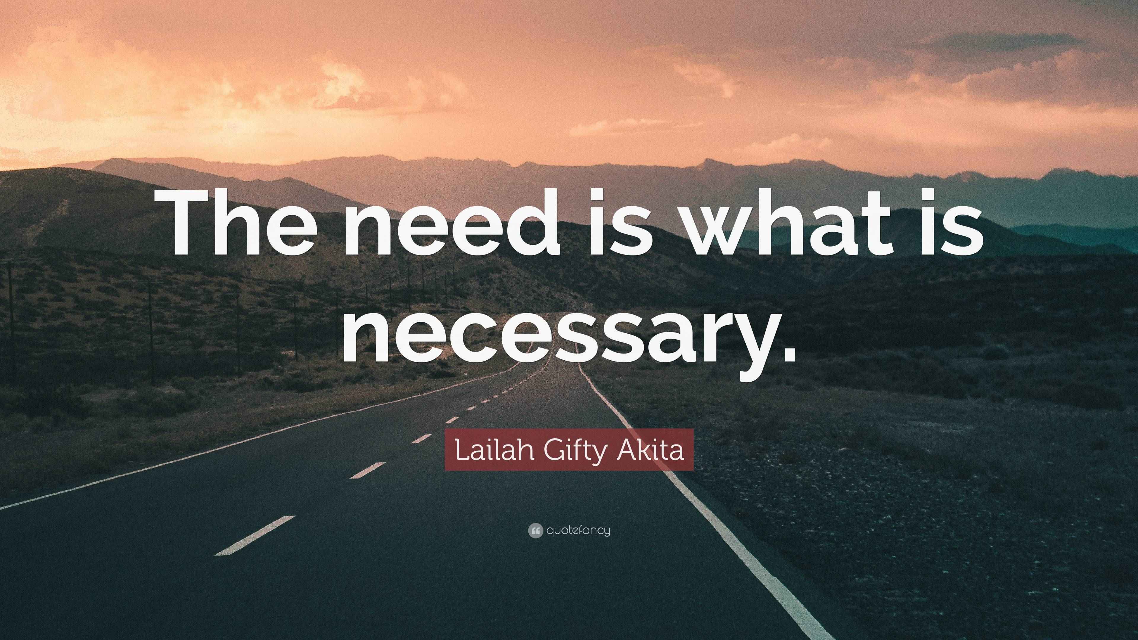 Lailah Gifty Akita Quote: “The need is what is necessary.”