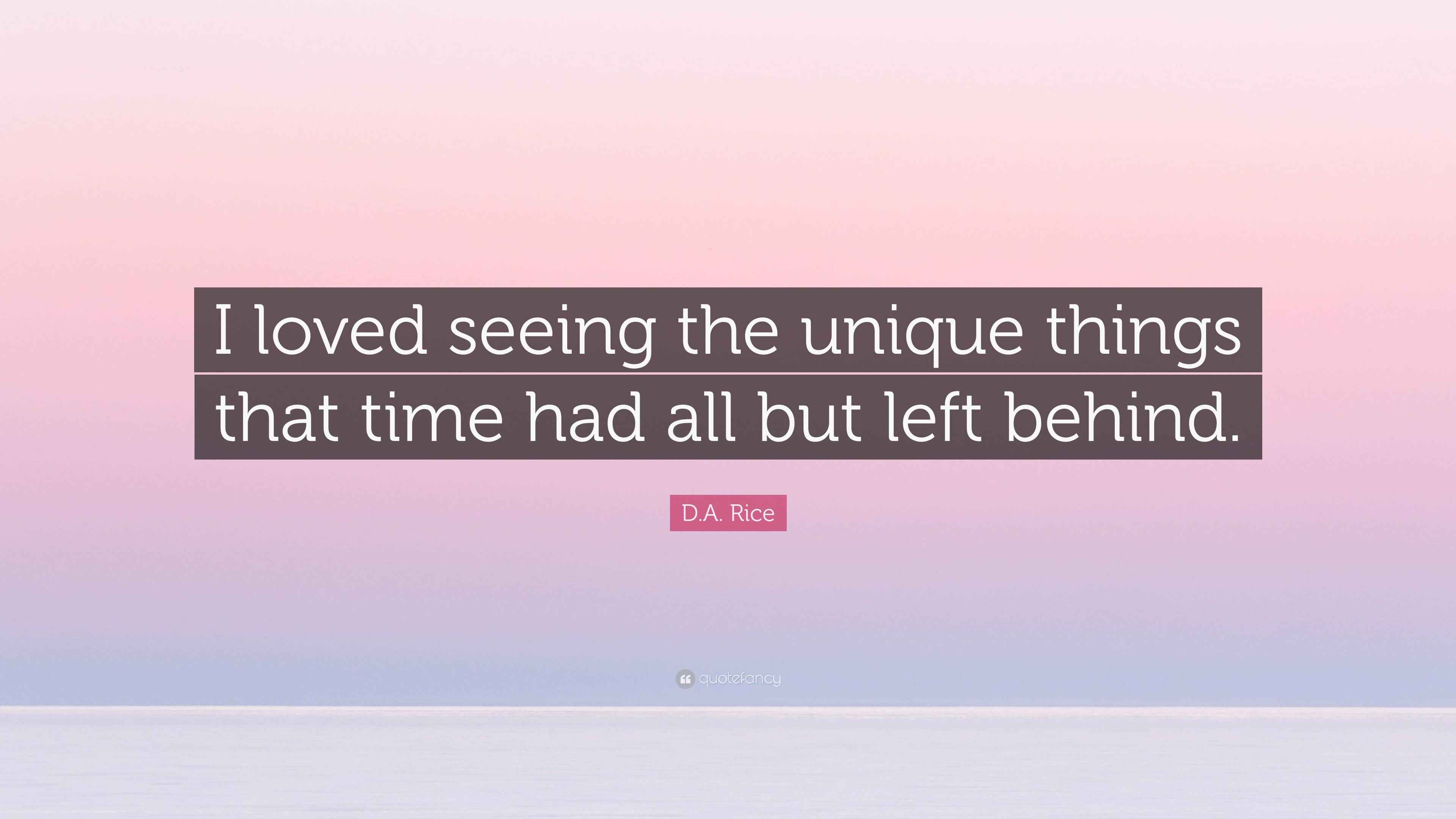 D.A. Rice Quote: “I loved seeing the unique things that time had all ...