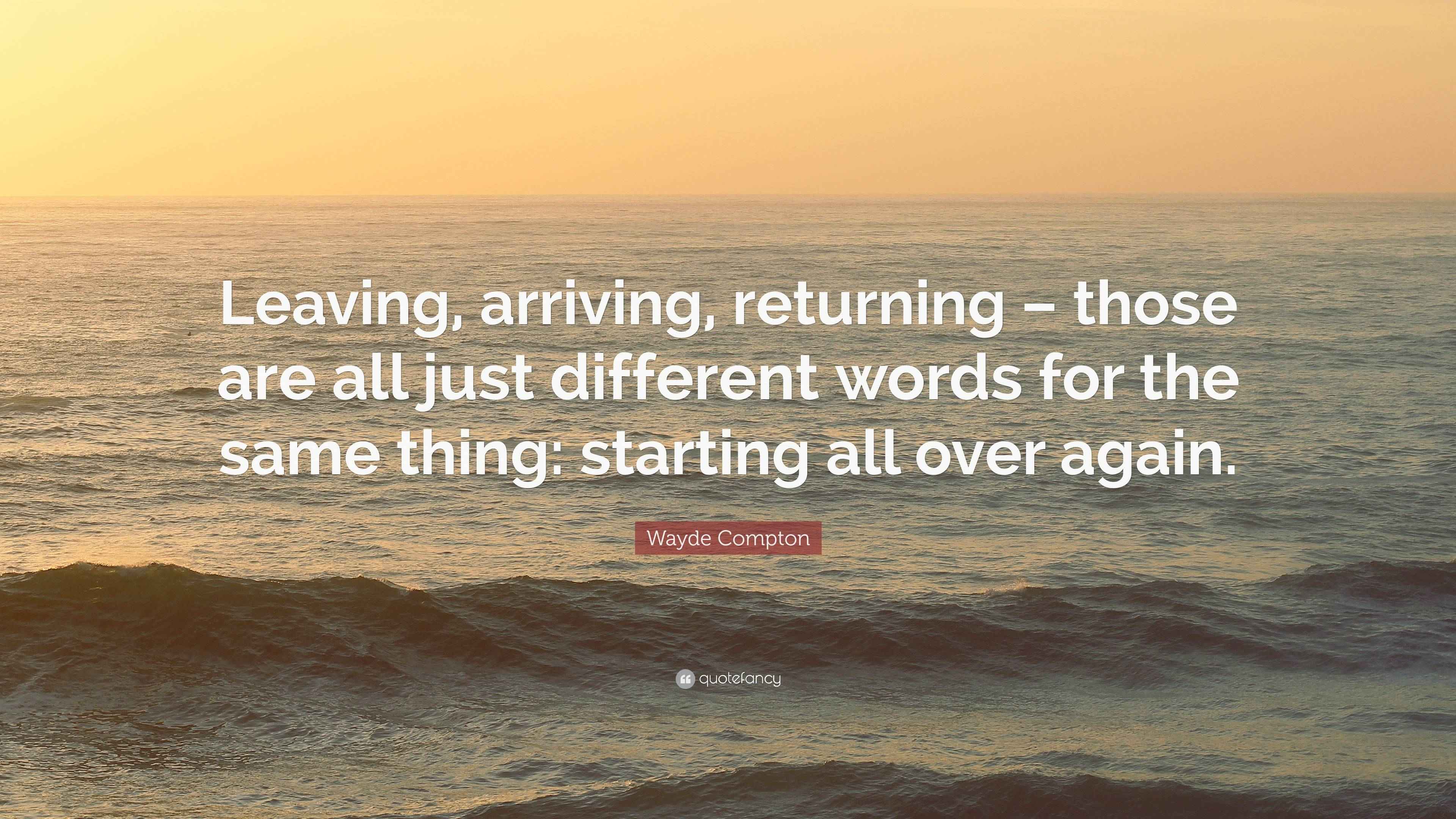 Wayde Compton Quote: “Leaving, arriving, returning – those are all just ...