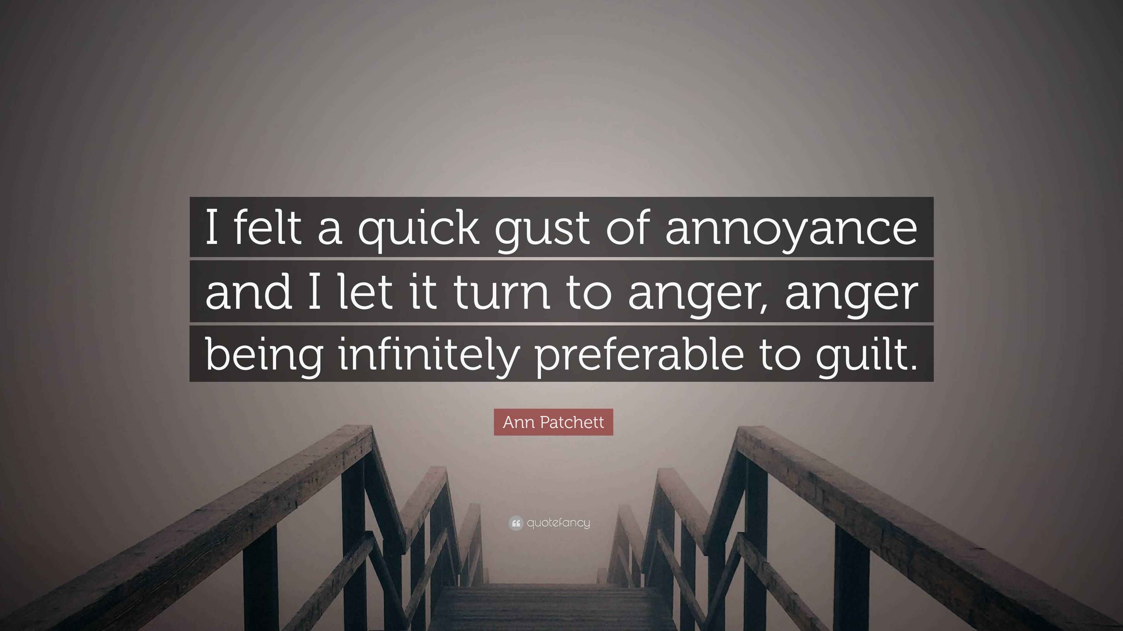 Ann Patchett Quote: “I felt a quick gust of annoyance and I let it turn ...