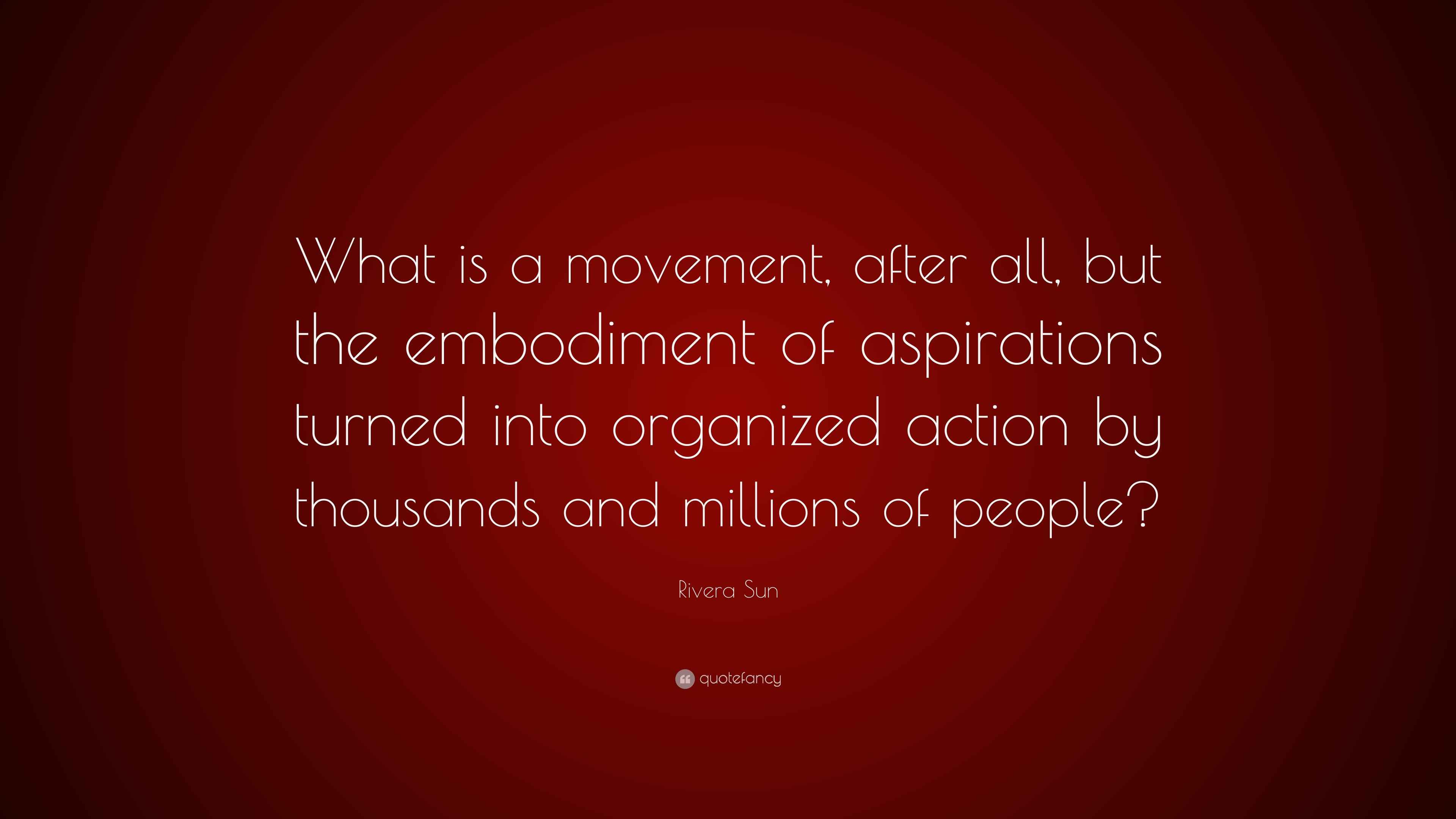 Rivera Sun Quote: “What is a movement, after all, but the embodiment of ...