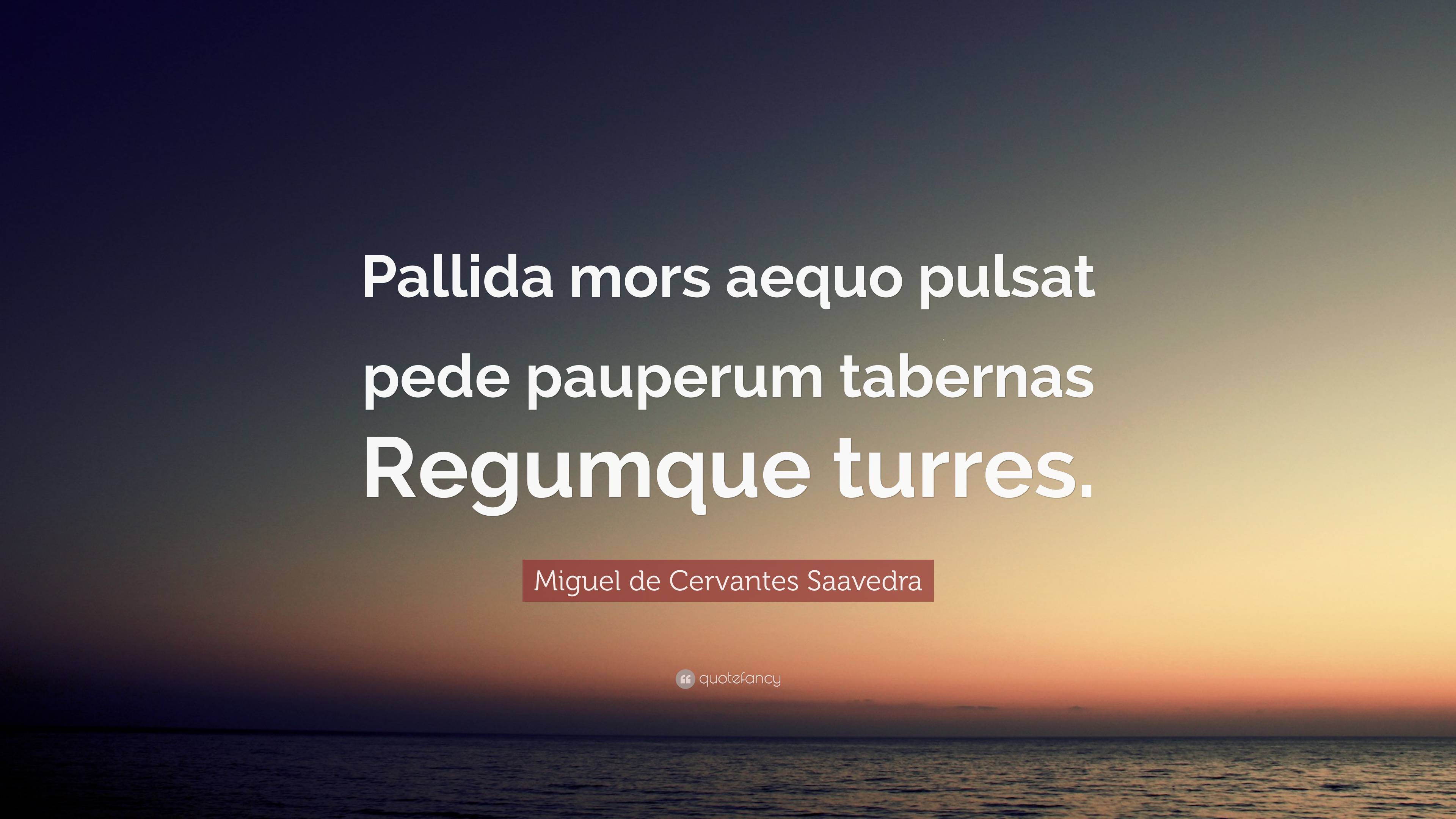 Miguel de Cervantes Saavedra Quote: “Pallida mors aequo pulsat pede ...