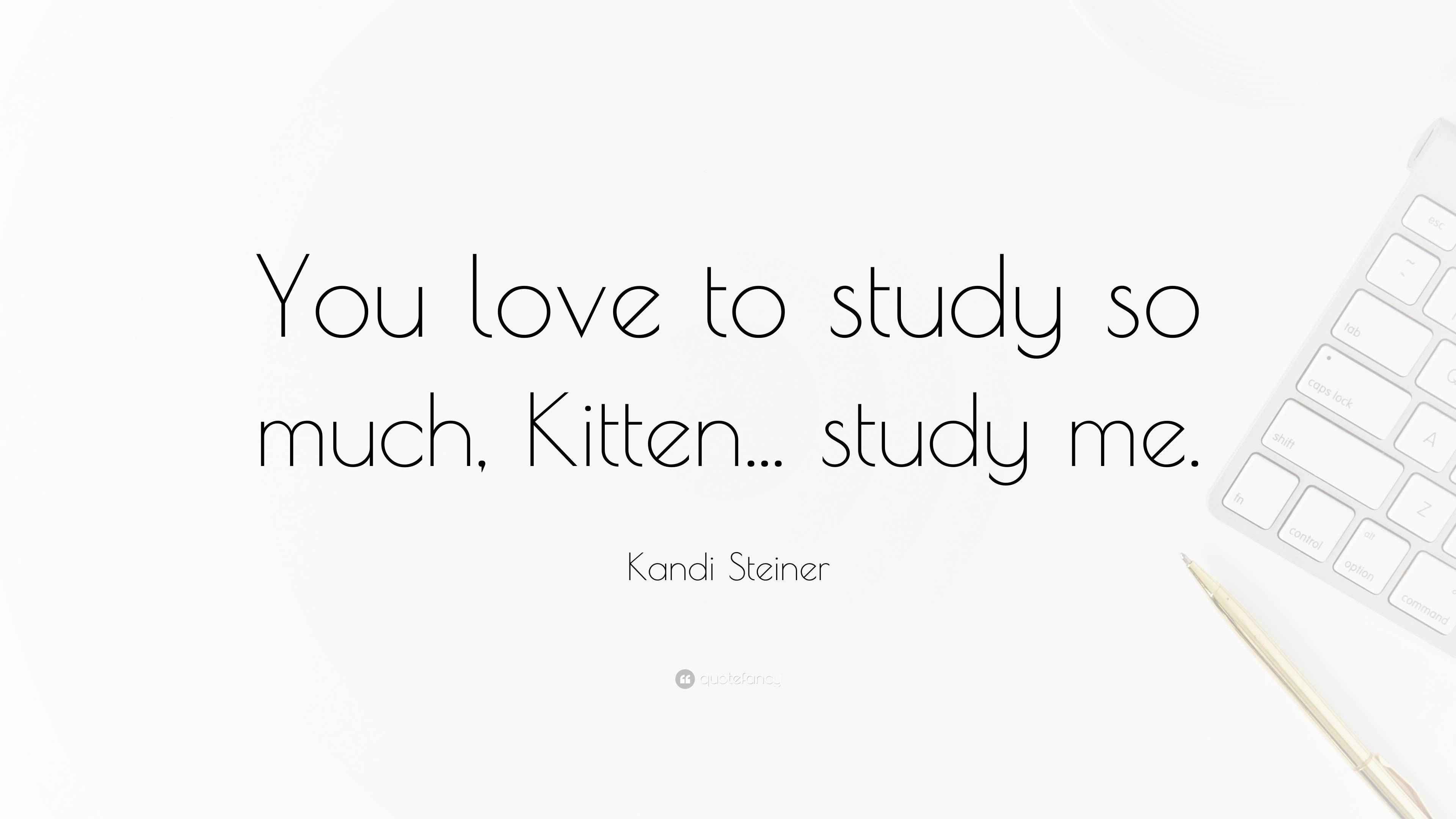 Kandi Steiner Quote: “You love to study so much, Kitten... study me.”