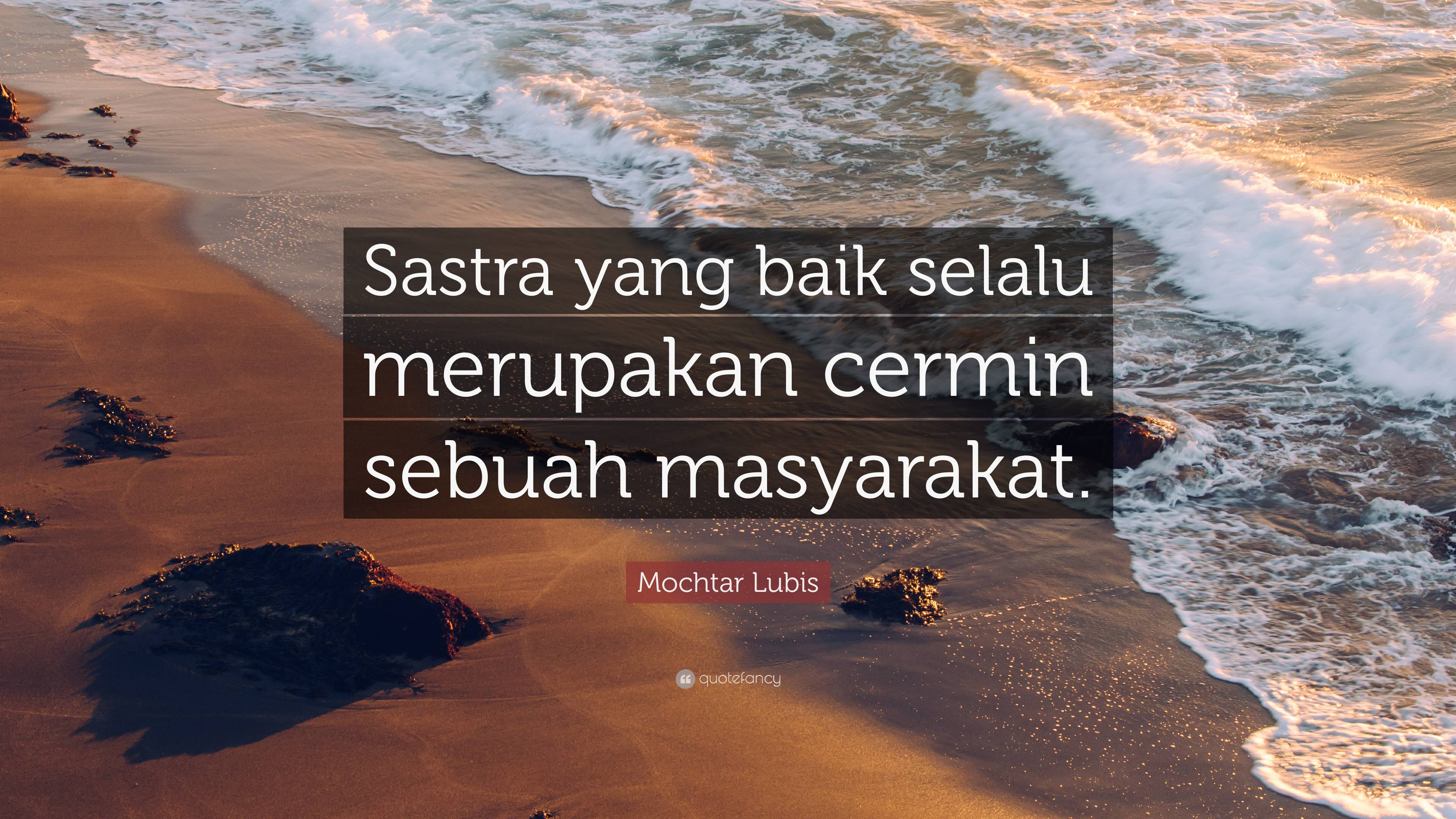 Mochtar Lubis Quote: “Sastra yang baik selalu merupakan cermin sebuah ...
