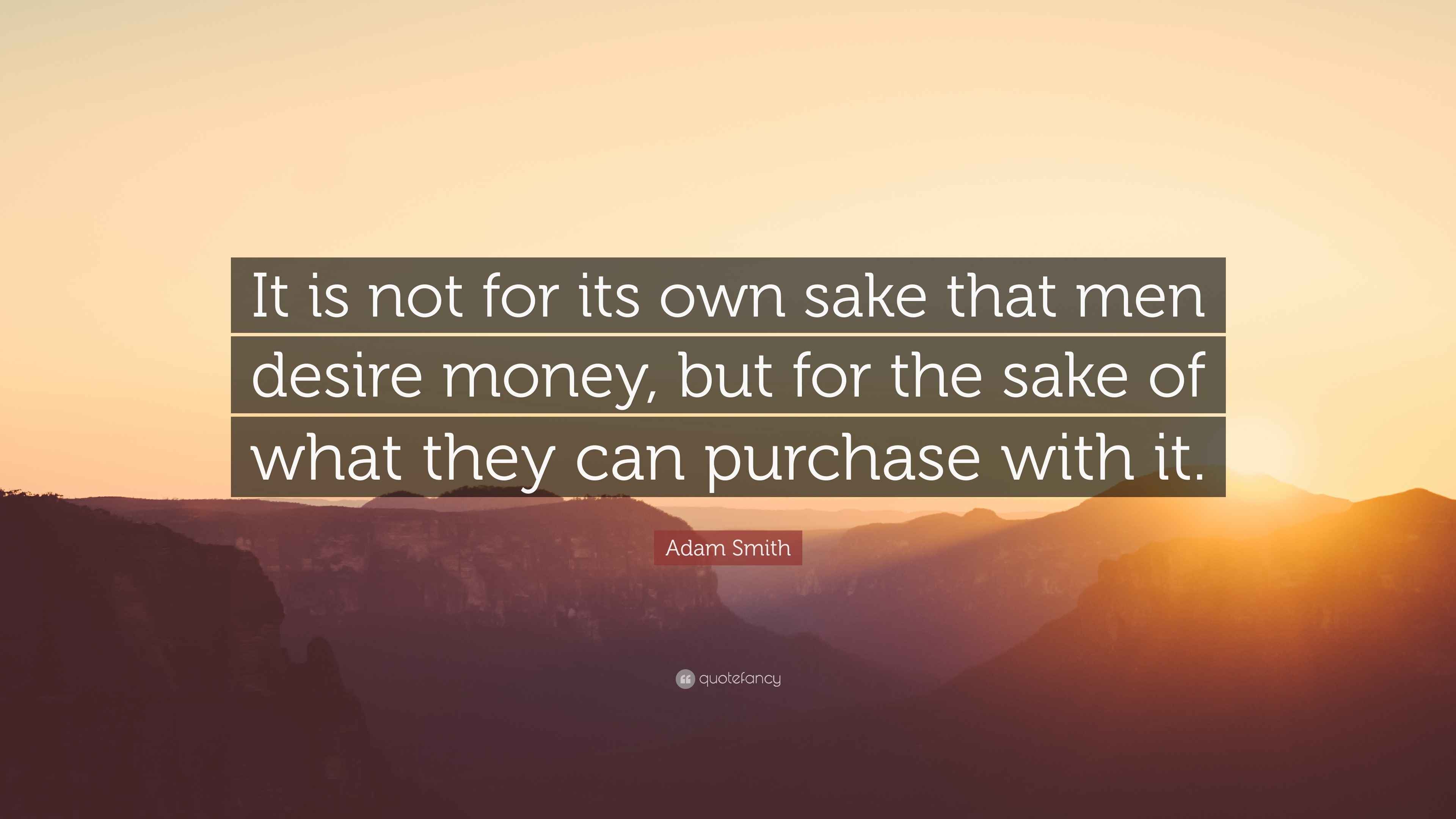 Adam Smith Quote: “It is not for its own sake that men desire money ...