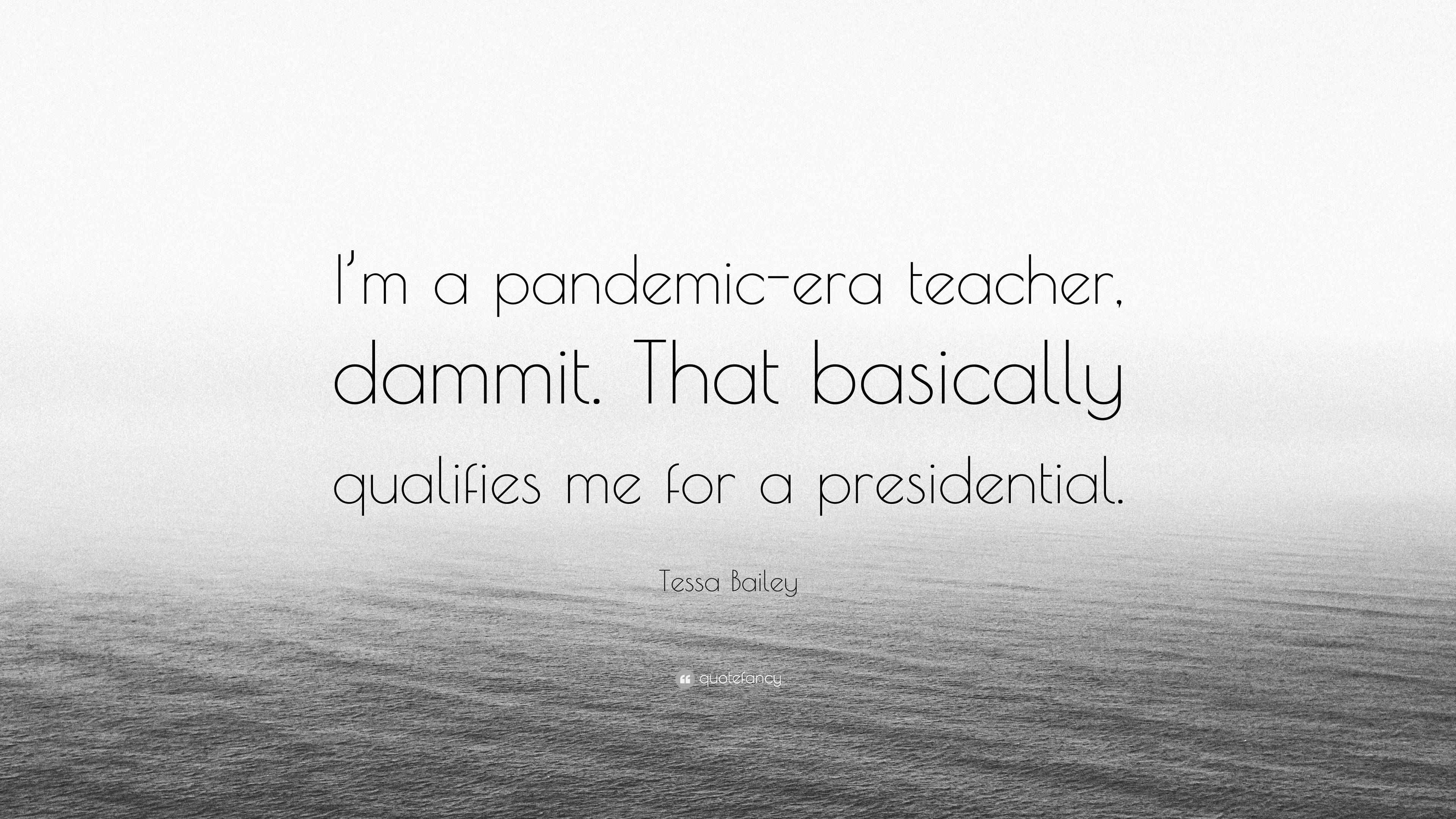 Tessa Bailey Quote: “I’m a pandemic-era teacher, dammit. That basically ...