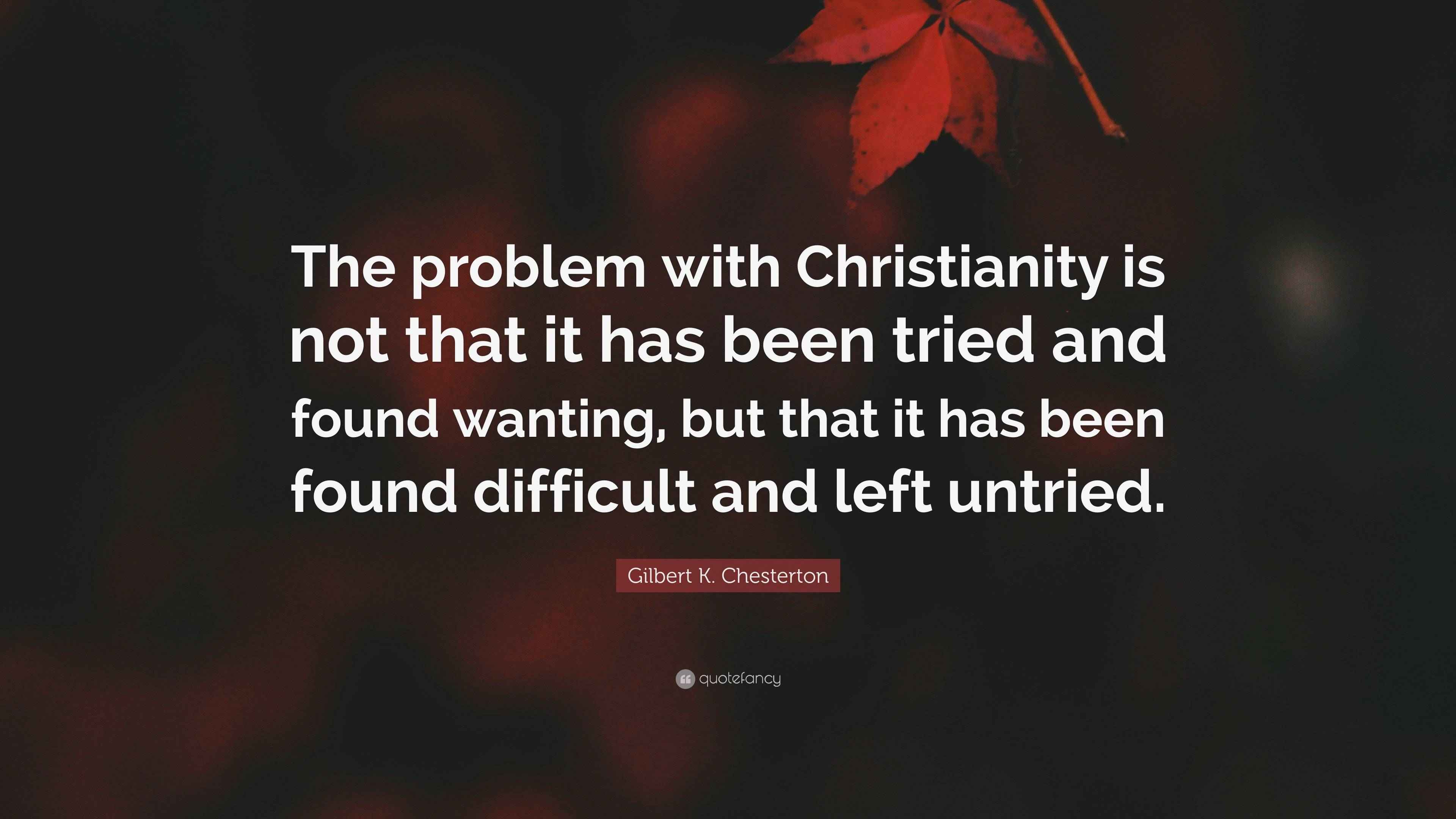 Gilbert K. Chesterton Quote: “The problem with Christianity is not that ...