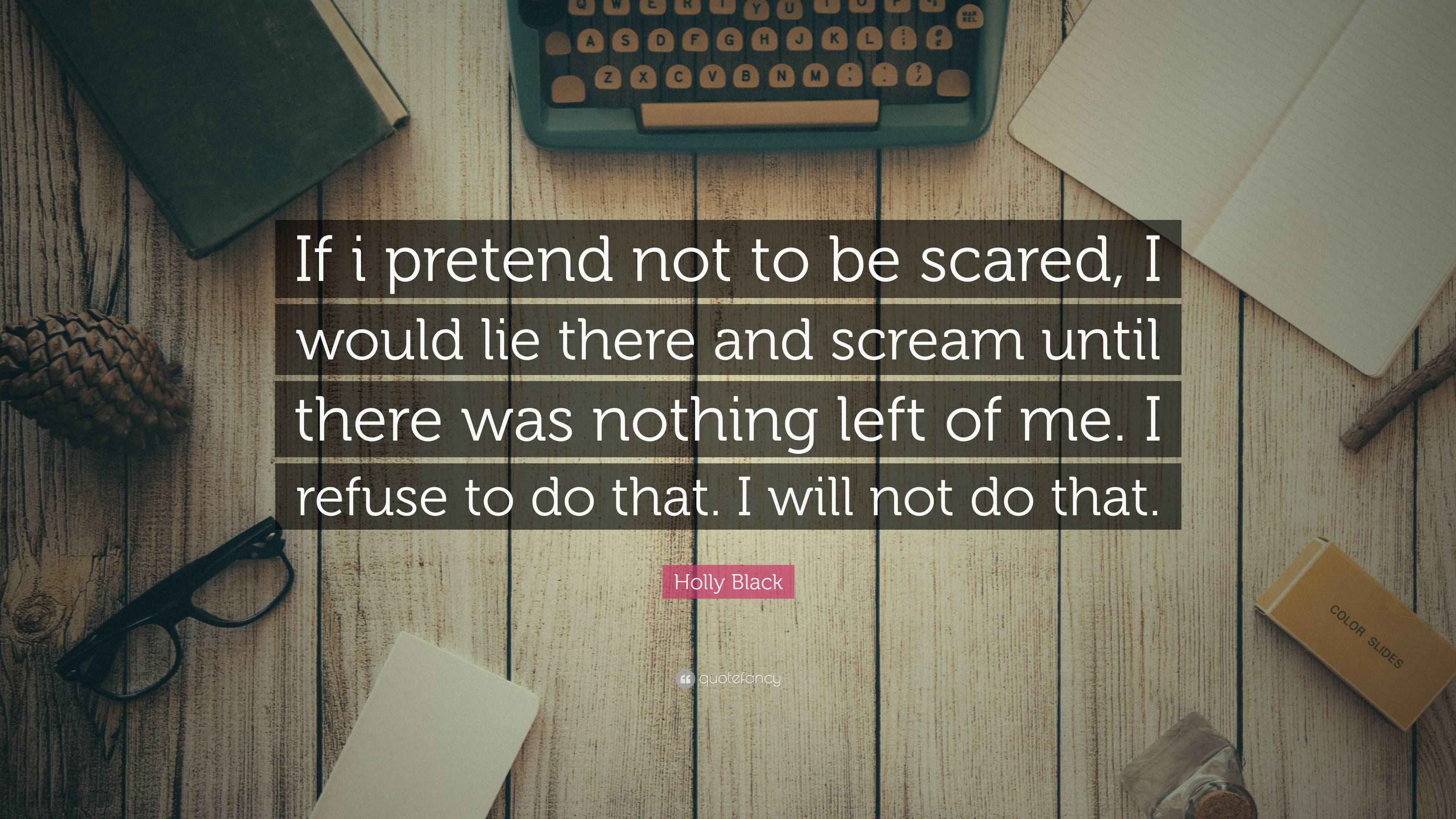 Holly Black Quote: “If i pretend not to be scared, I would lie there ...